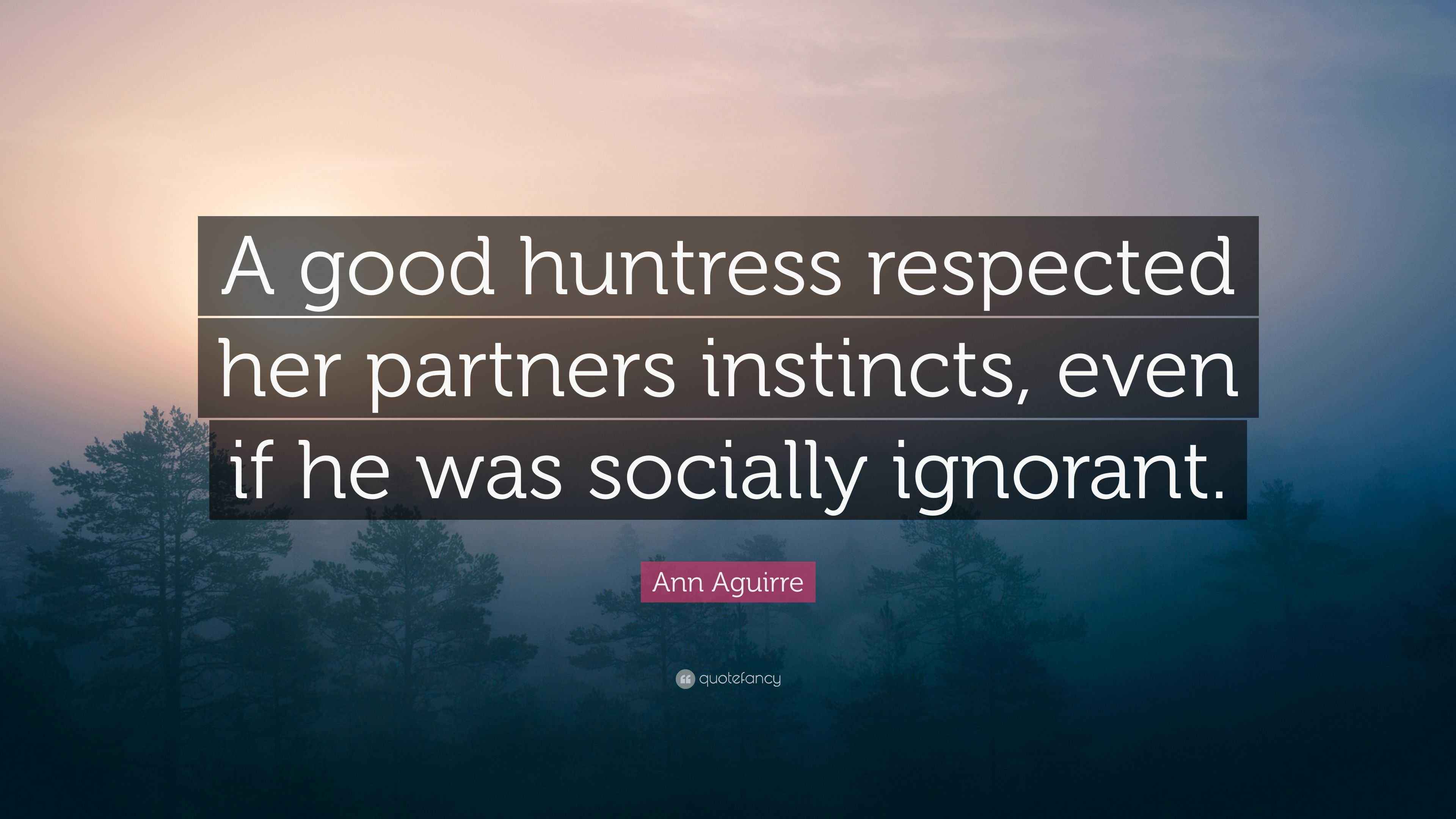 Ann Aguirre Quote: “A good huntress respected her partners instincts ...