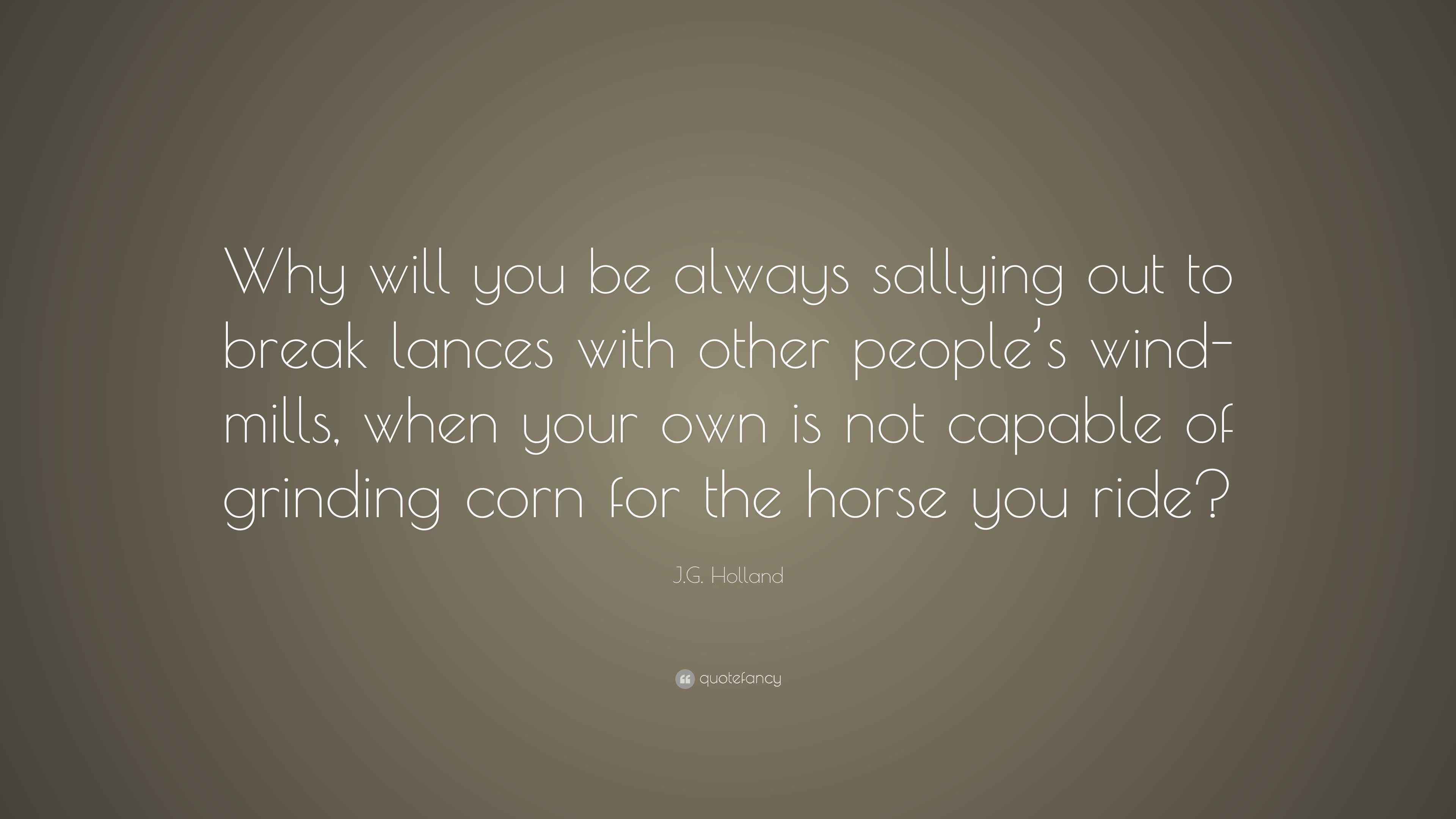 J.G. Holland Quote: “Why will you be always sallying out to break ...