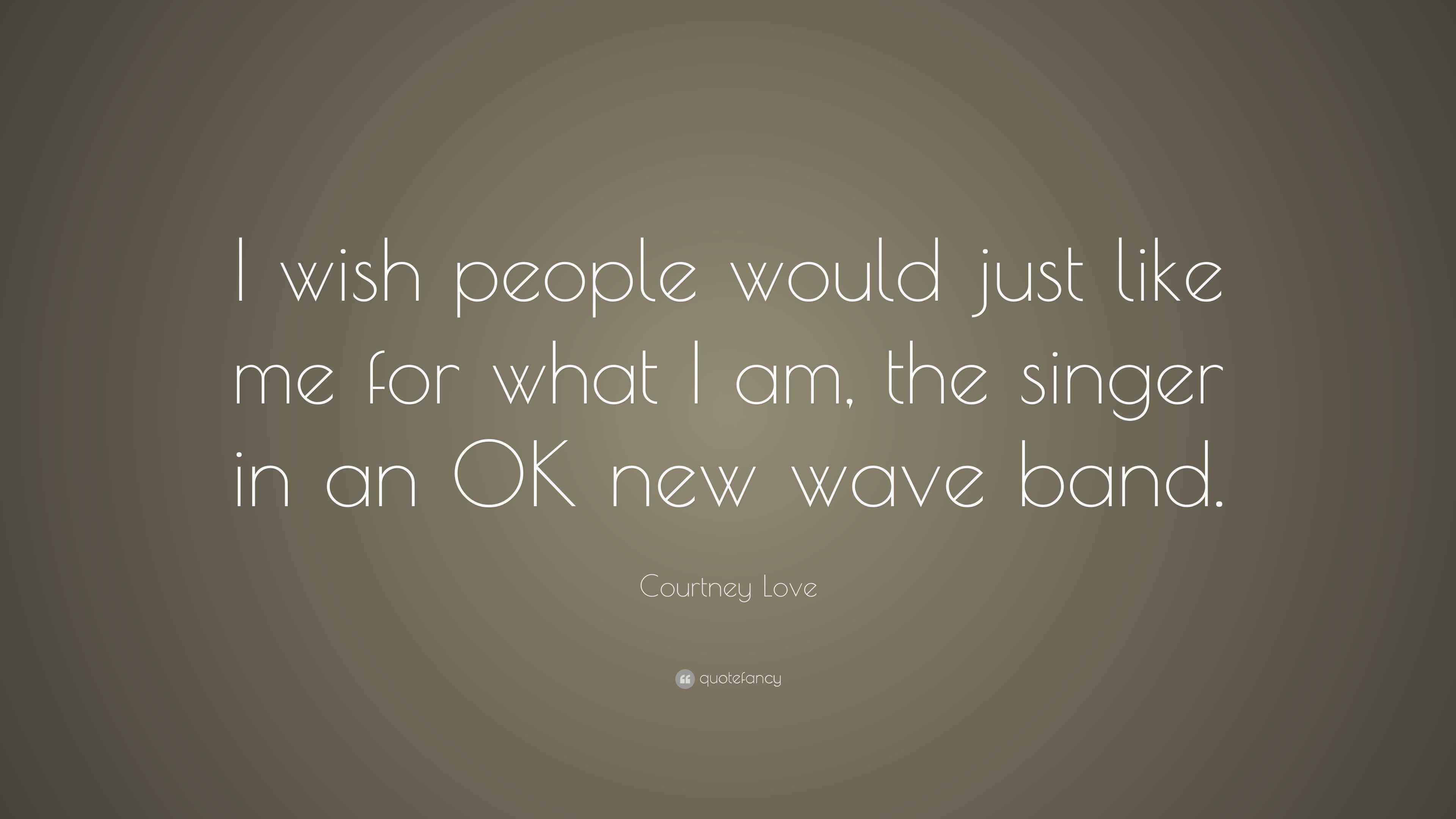 Courtney Love Quote: “I wish people would just like me for what I am ...
