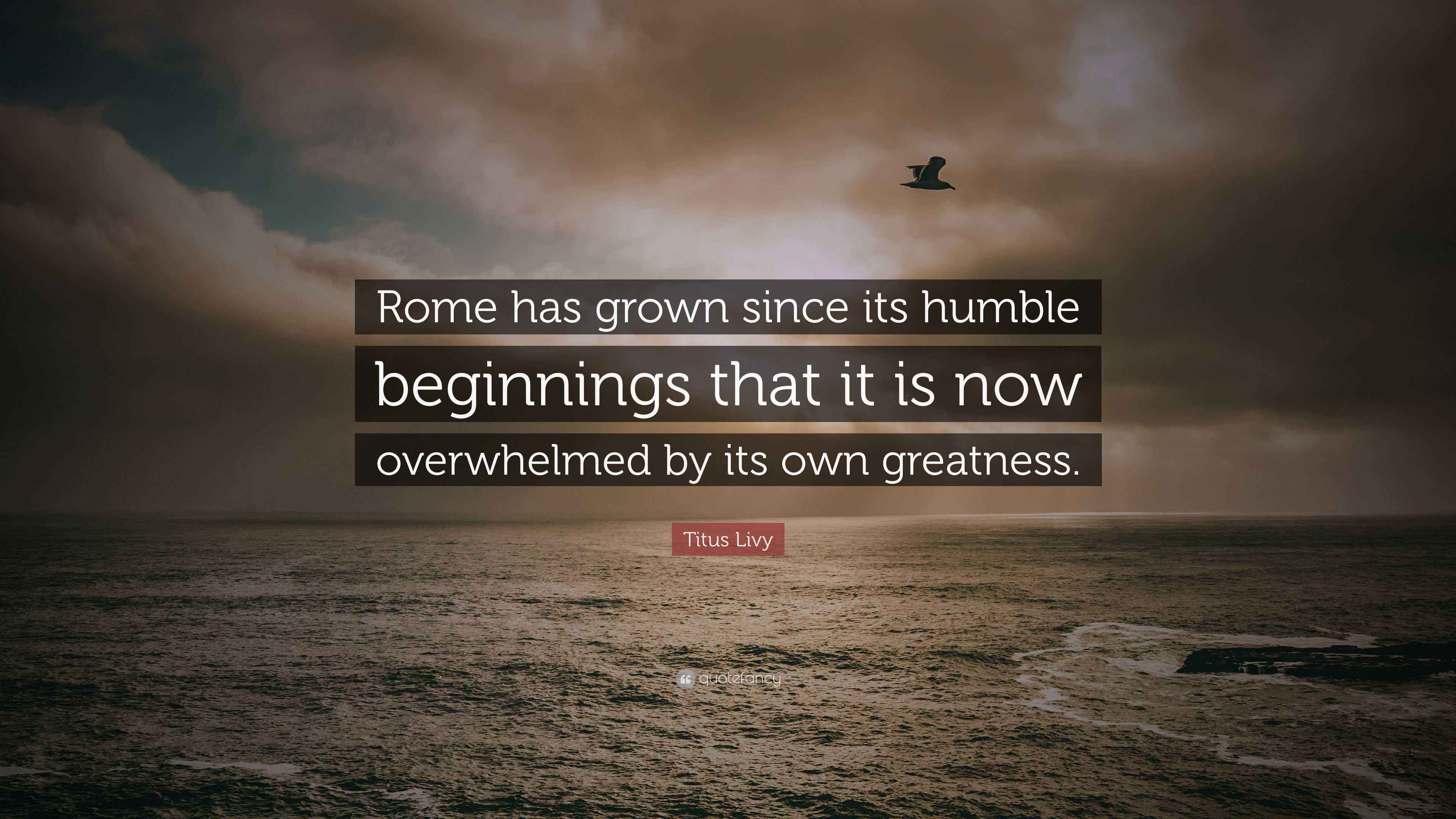 Titus Livy Quote: “Rome has grown since its humble beginnings that it ...