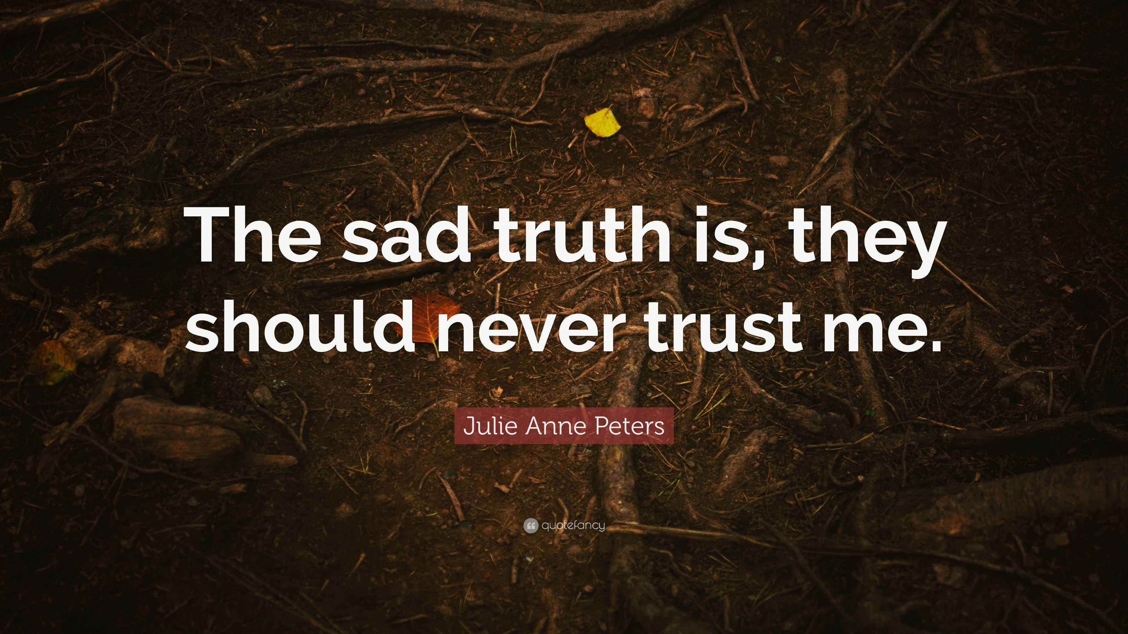 Julie Anne Peters Quote: “The sad truth is, they should never trust me.”