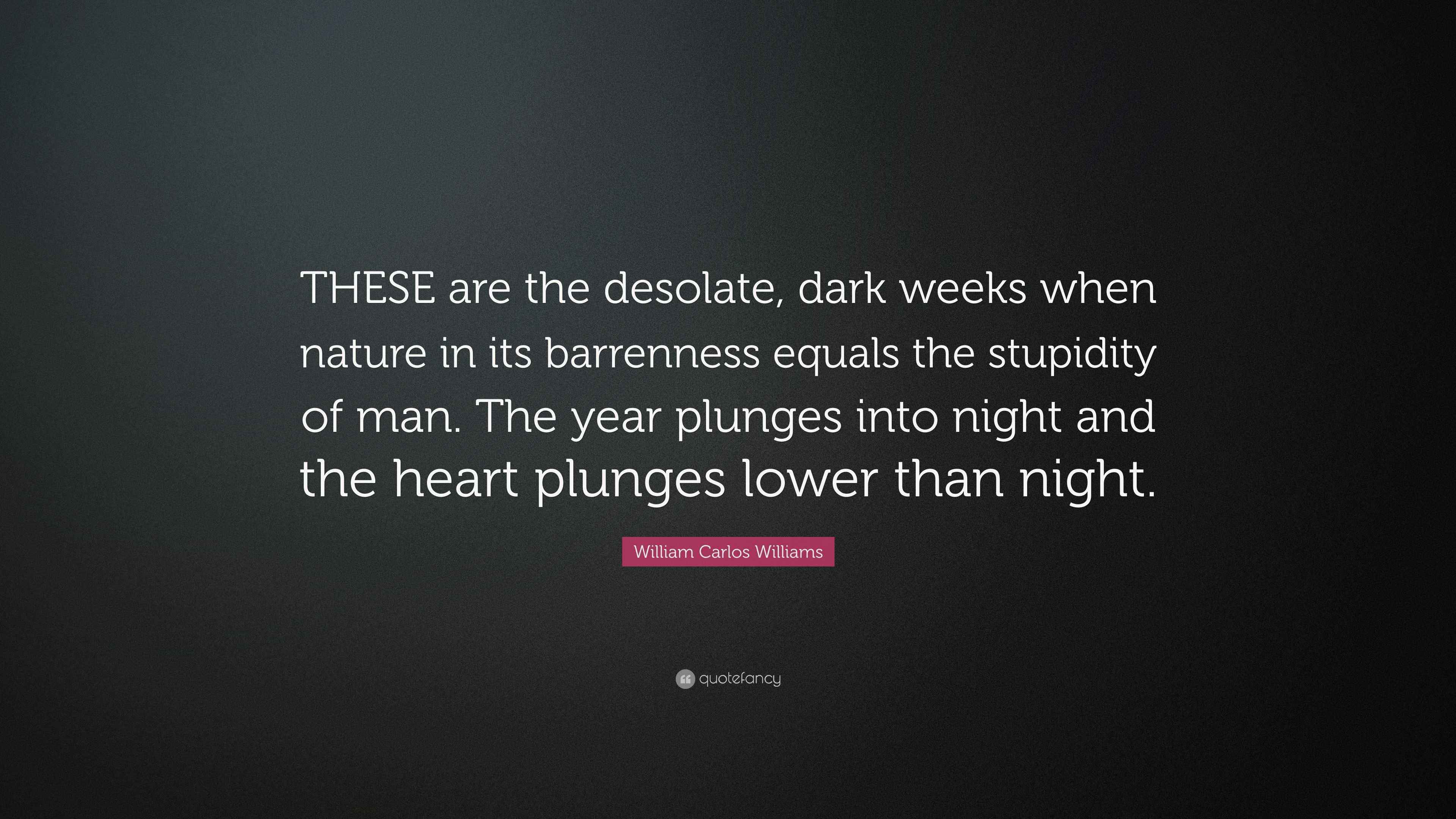 William Carlos Williams Quote: “THESE are the desolate, dark weeks when ...