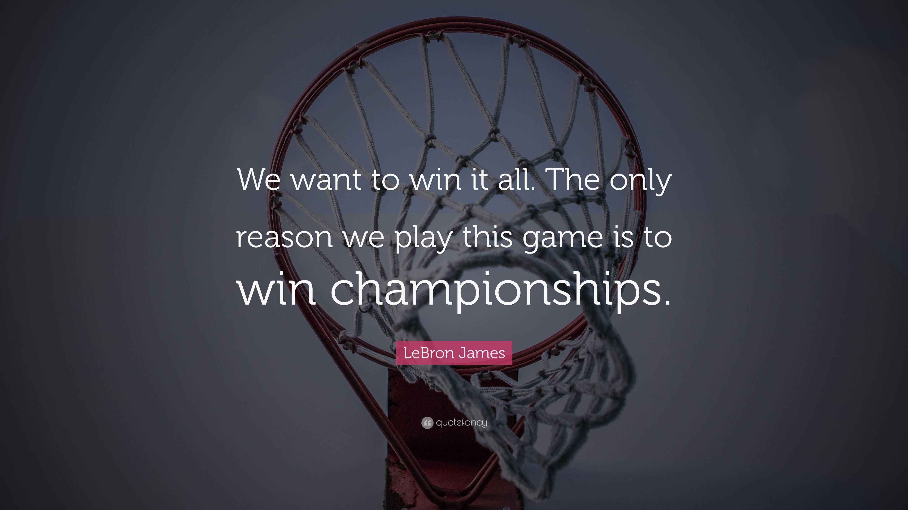 LeBron James Quote: “We want to win it all. The only reason we play ...