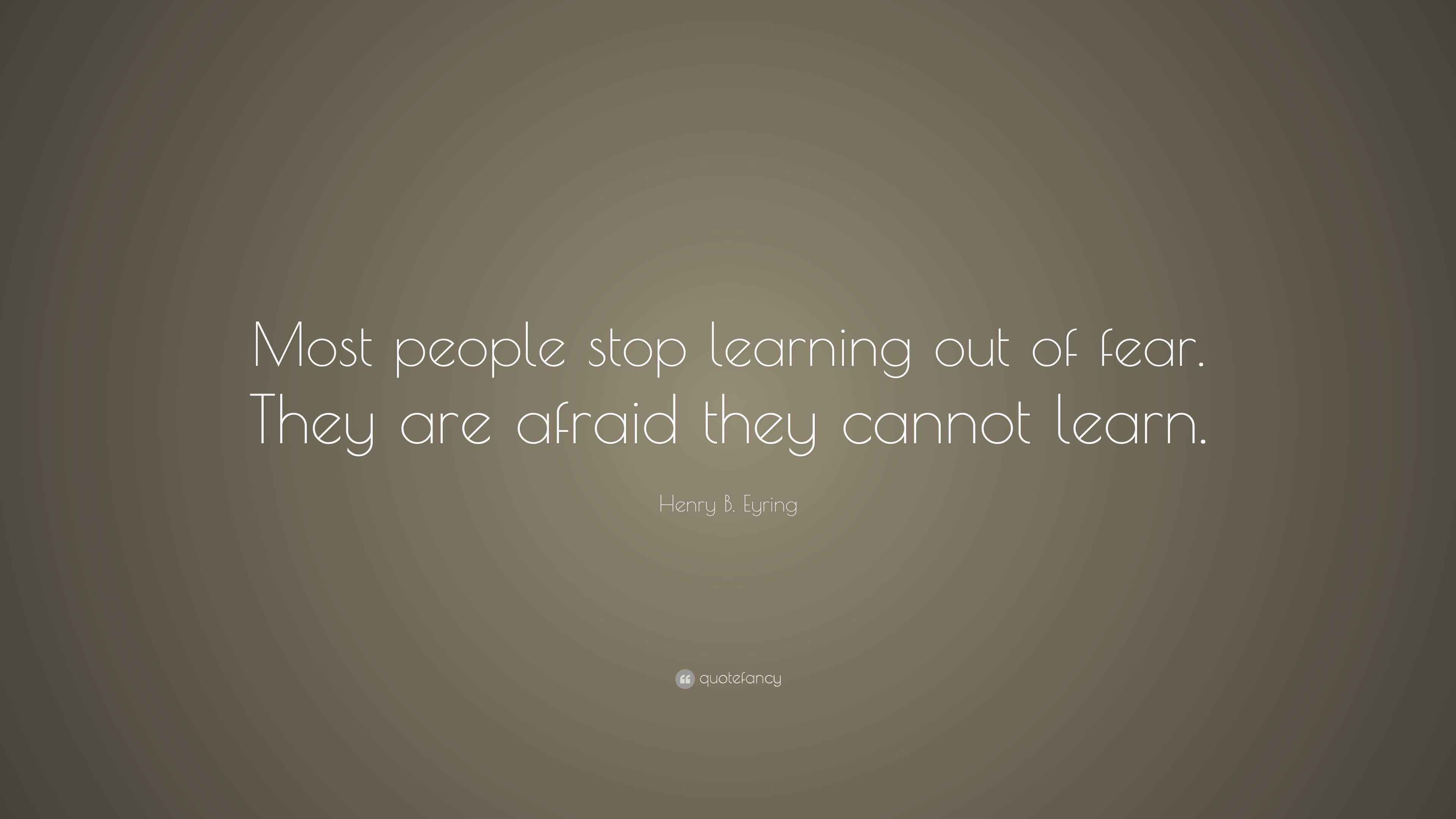 Henry B. Eyring Quote: “Most people stop learning out of fear. They are ...