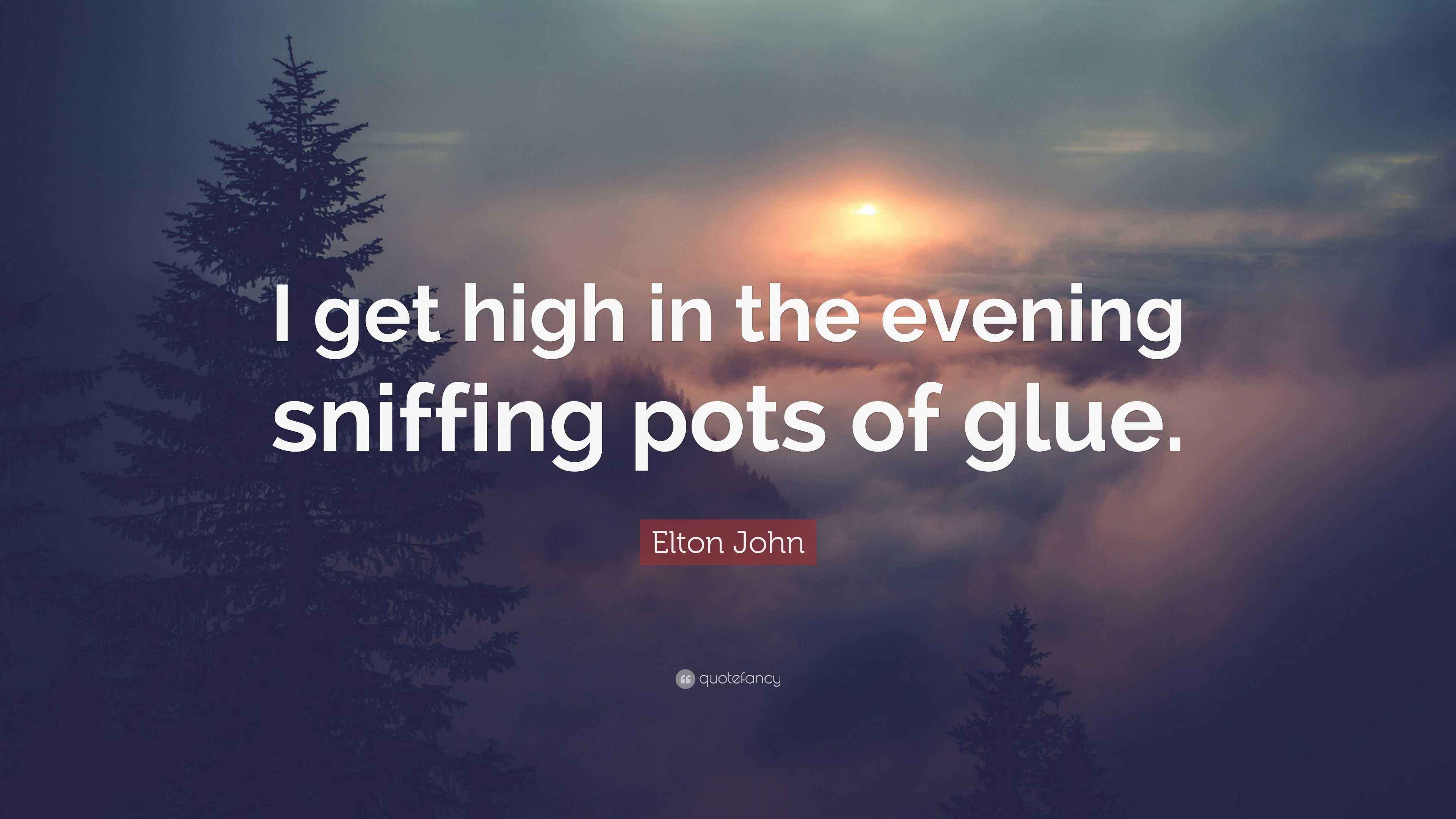 Elton John Quote: “I get high in the evening sniffing pots of glue.”