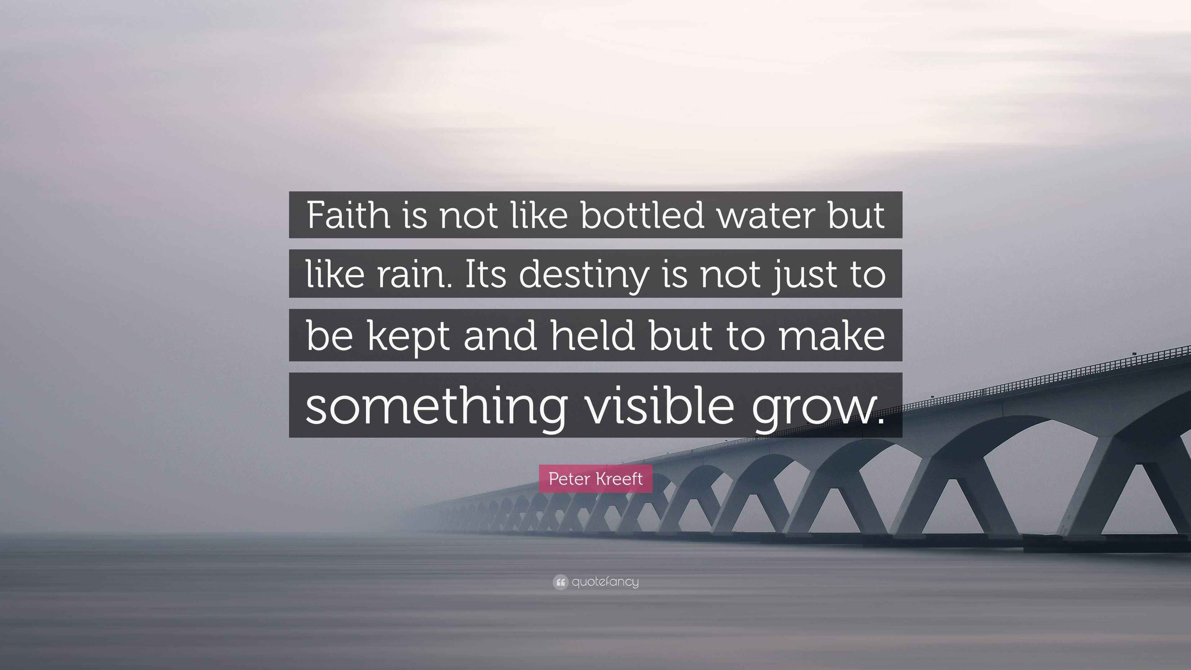 Peter Kreeft Quote: “Faith is not like bottled water but like rain. Its ...