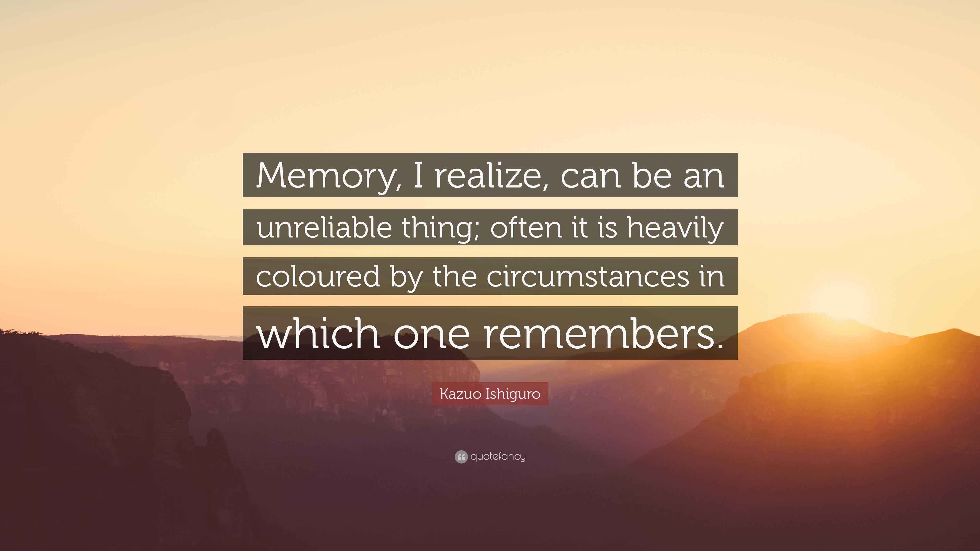 Kazuo Ishiguro Quote: “Memory, I realize, can be an unreliable thing ...