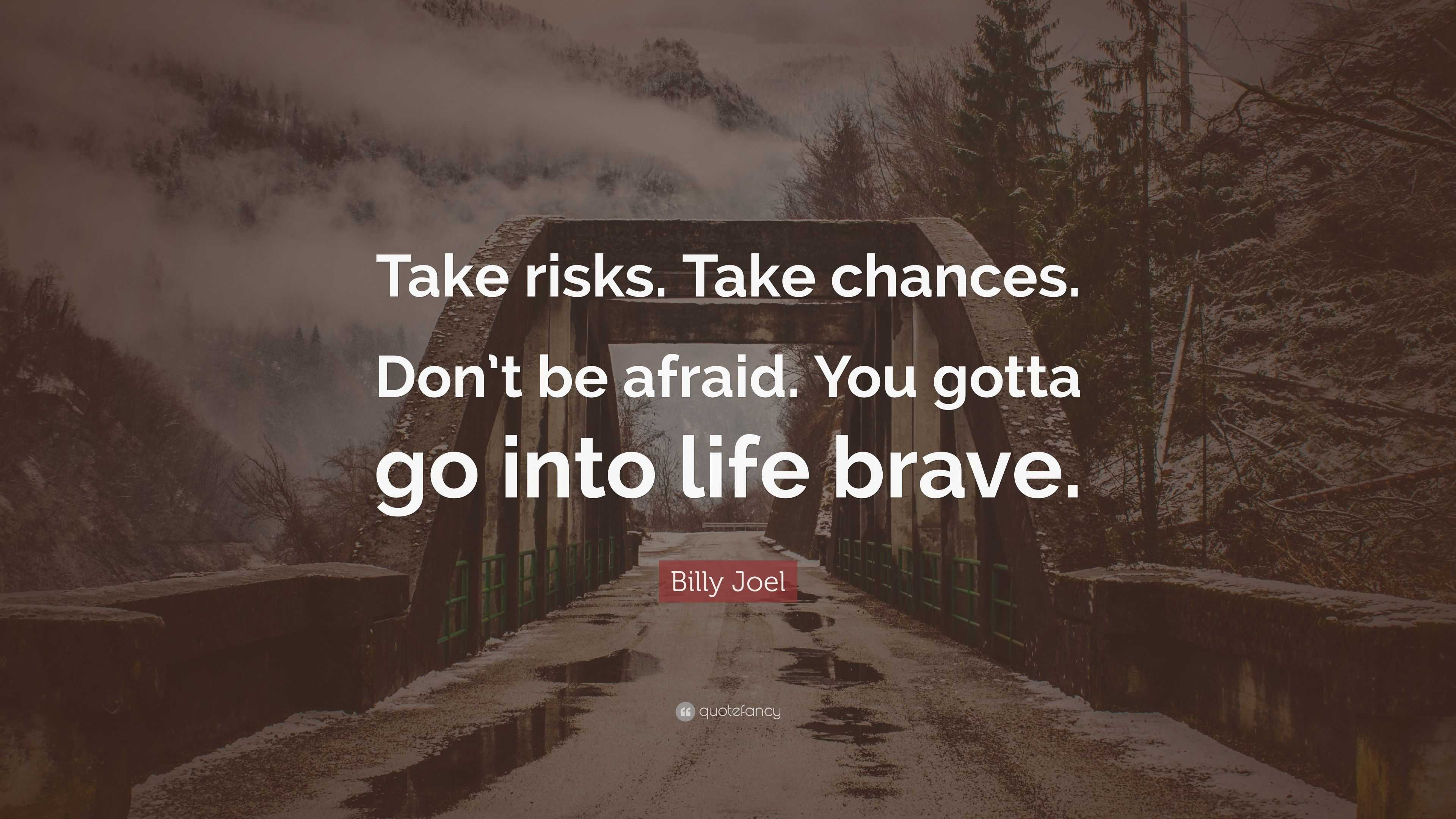Billy Joel Quote: “Take risks. Take chances. Don’t be afraid. You gotta ...