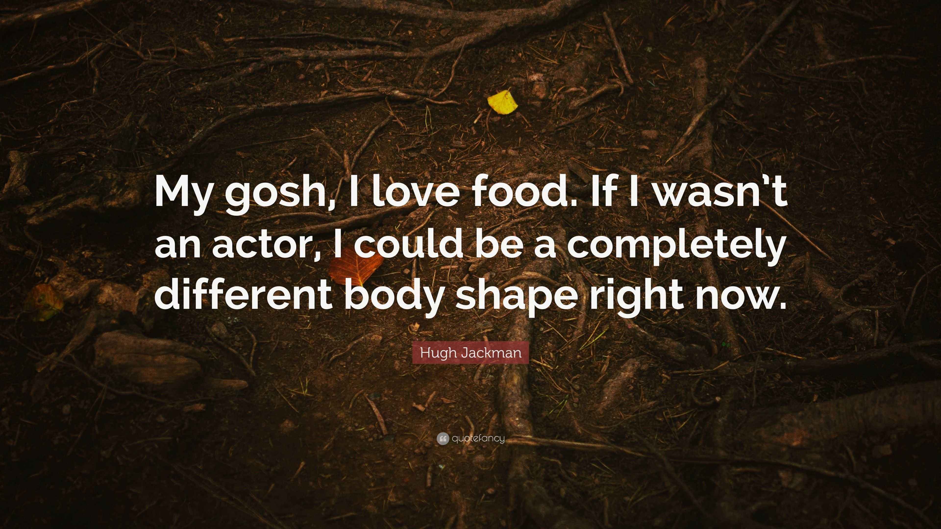 Hugh Jackman Quote: “My gosh, I love food. If I wasn’t an actor, I ...