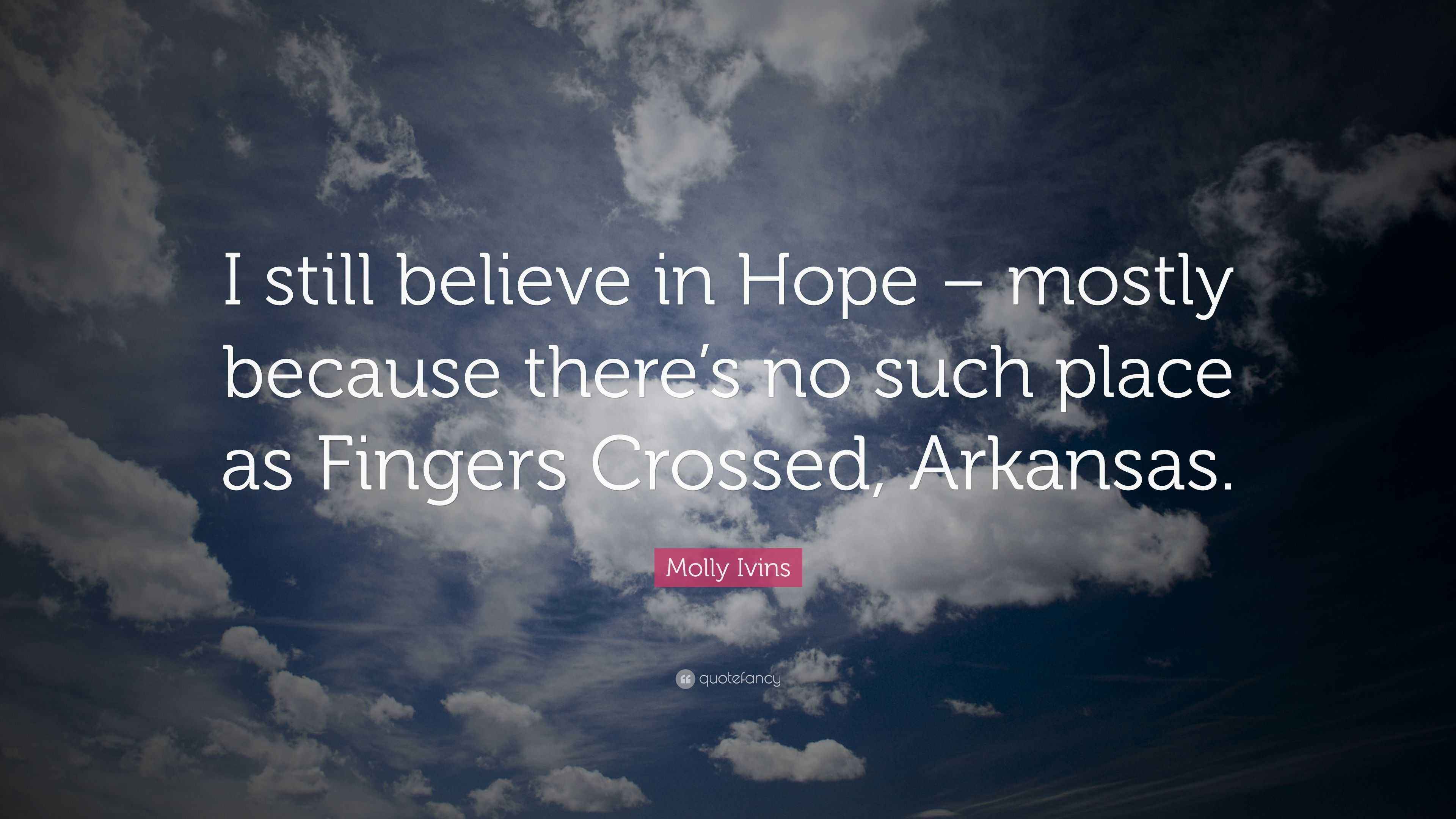 Molly Ivins Quote: “I still believe in Hope – mostly because there’s no ...