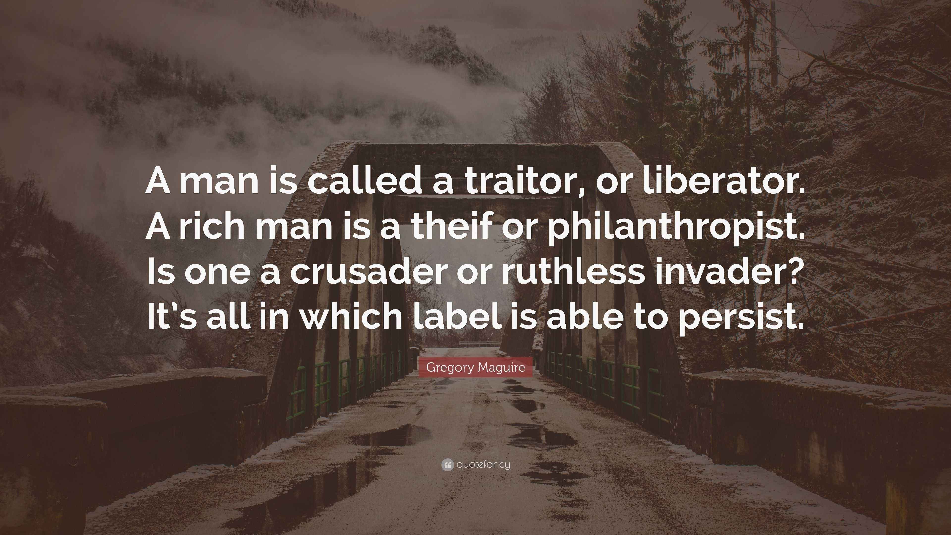 Gregory Maguire Quote: “A man is called a traitor, or liberator. A rich ...