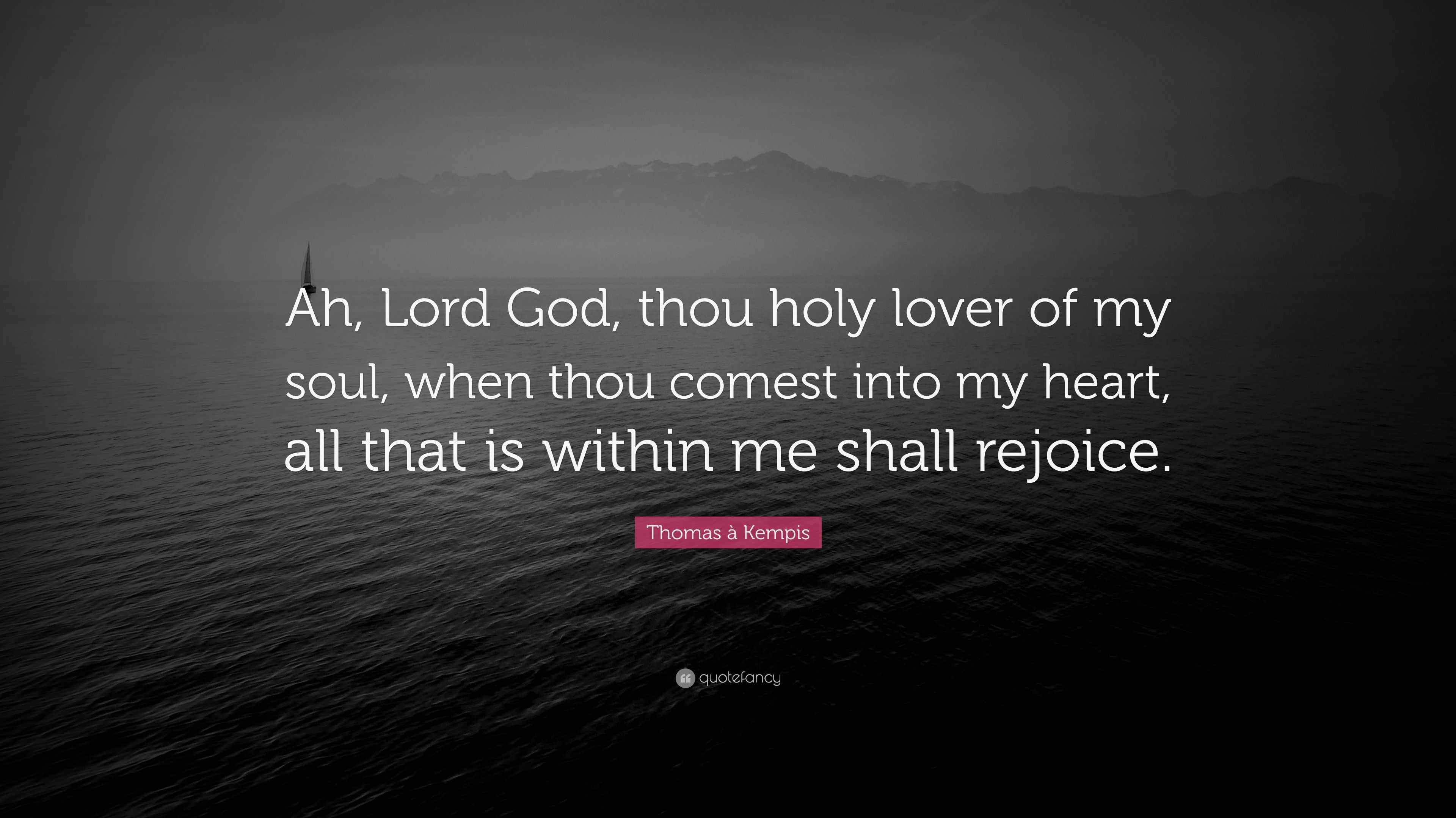 Thomas à Kempis Quote: “Ah, Lord God, thou holy lover of my soul, when ...