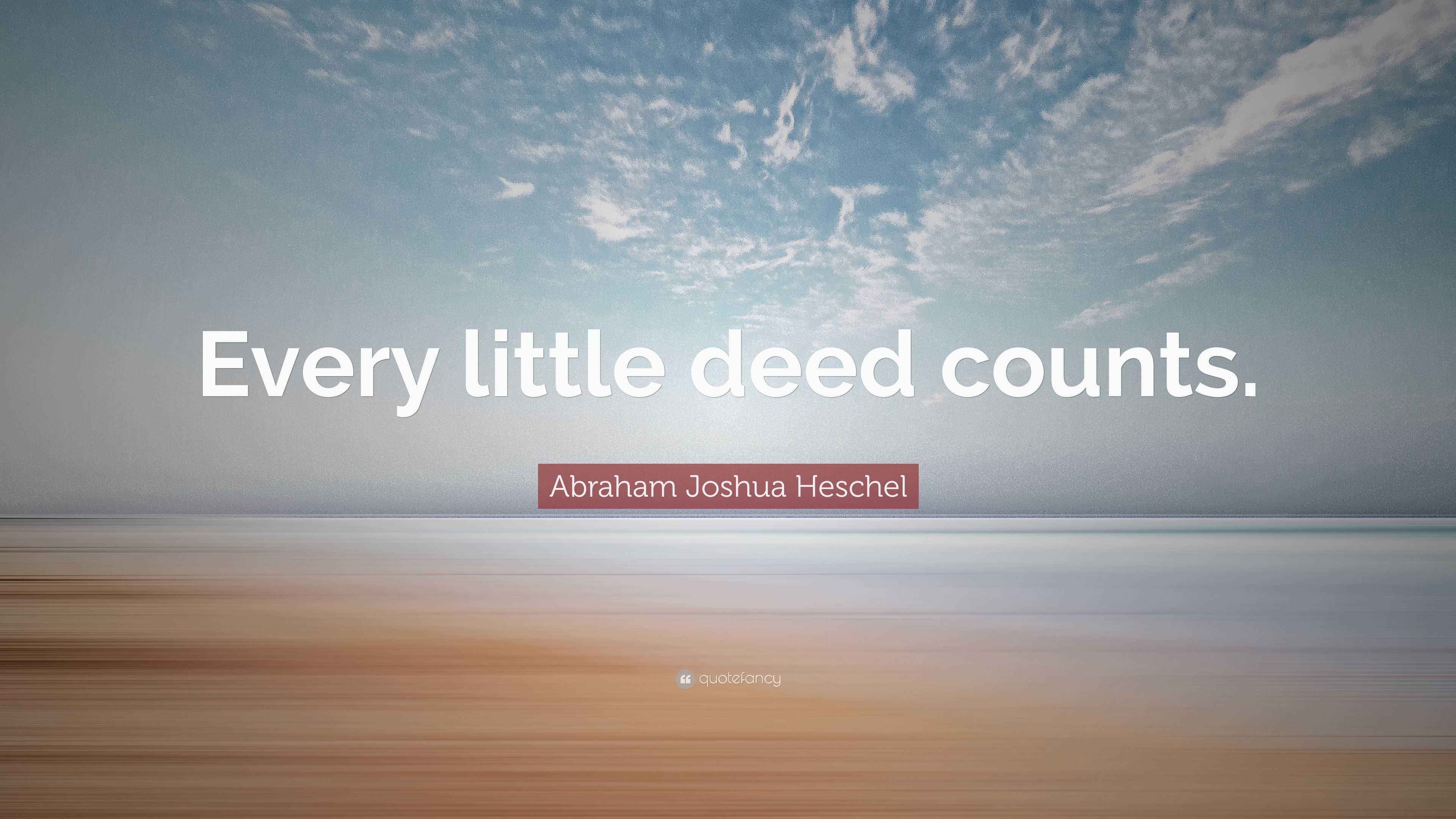 Abraham Joshua Heschel Quote: “Every little deed counts.”