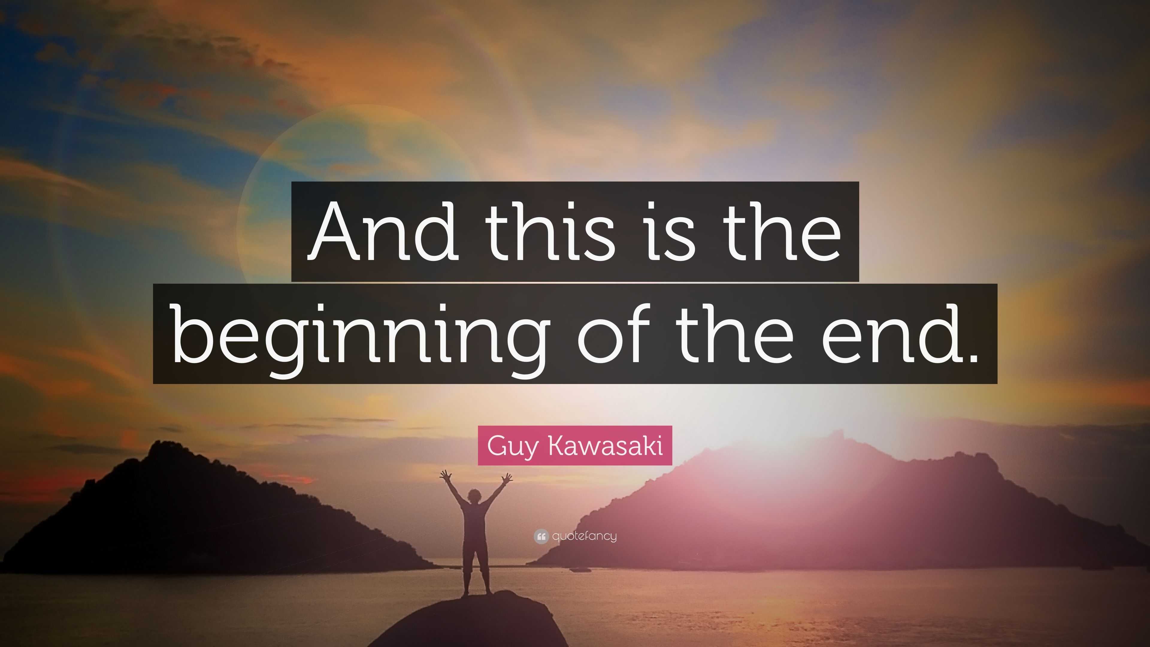 Guy Kawasaki Quote: “And this is the beginning of the end.”