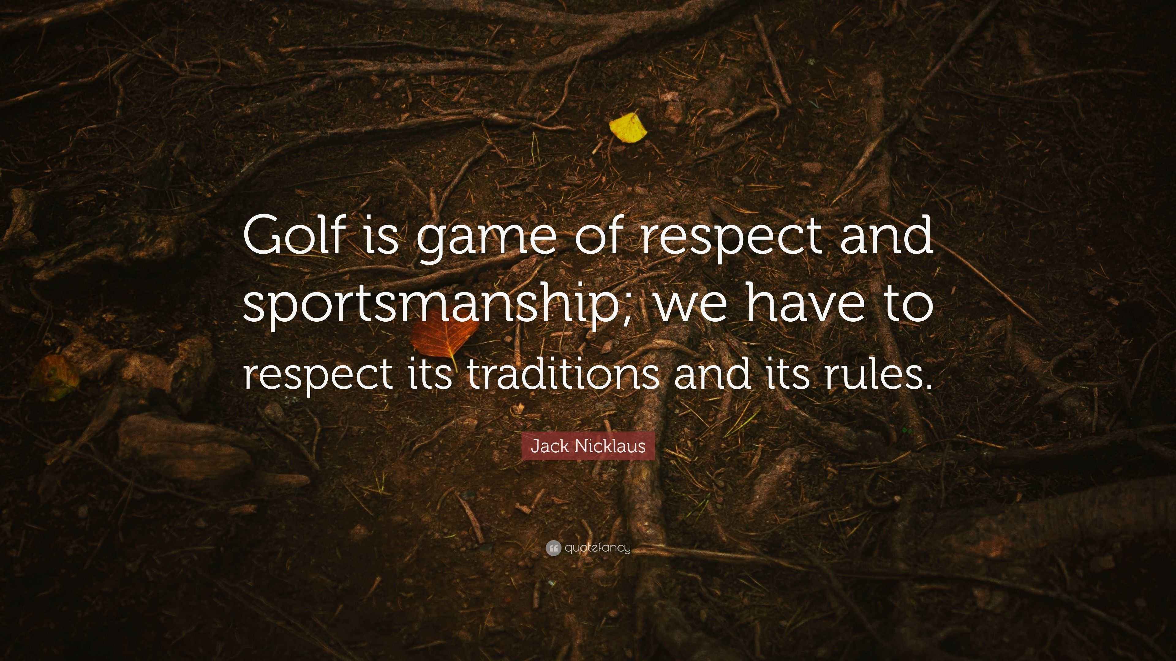 Jack Nicklaus Quote: “Golf is game of respect and sportsmanship; we ...