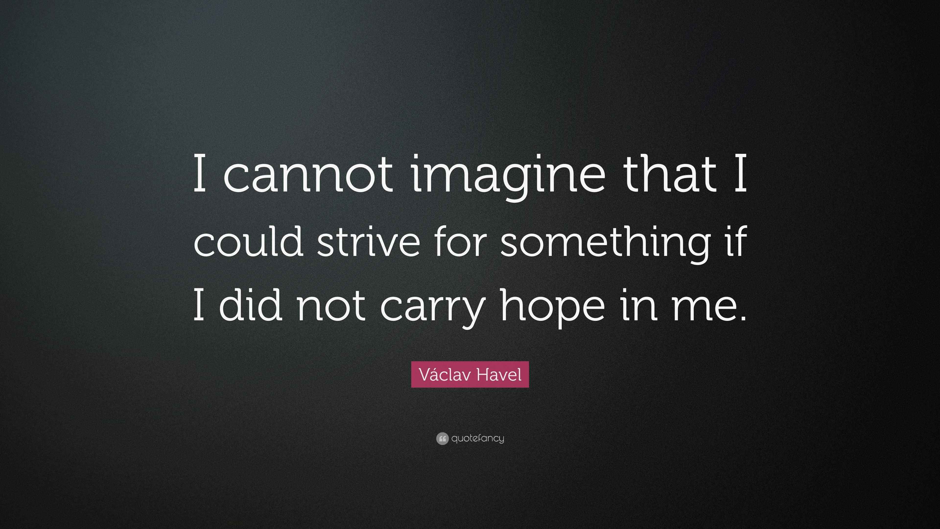Václav Havel Quote: “I cannot imagine that I could strive for something ...