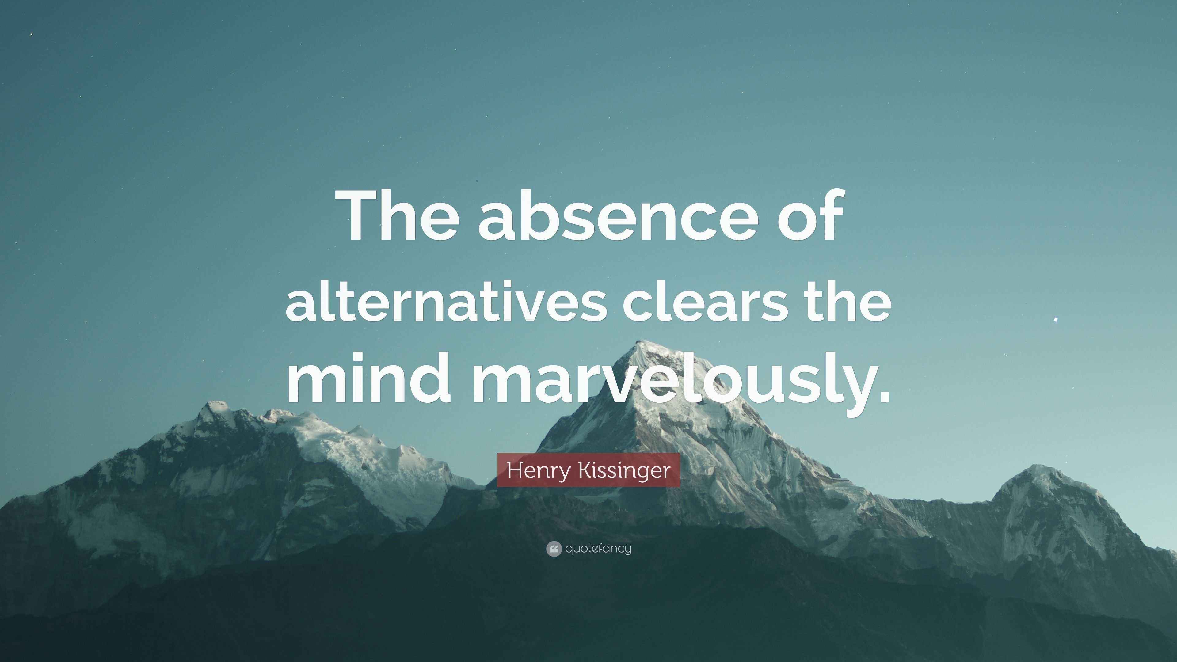 Henry Kissinger Quote: “The absence of alternatives clears the mind ...