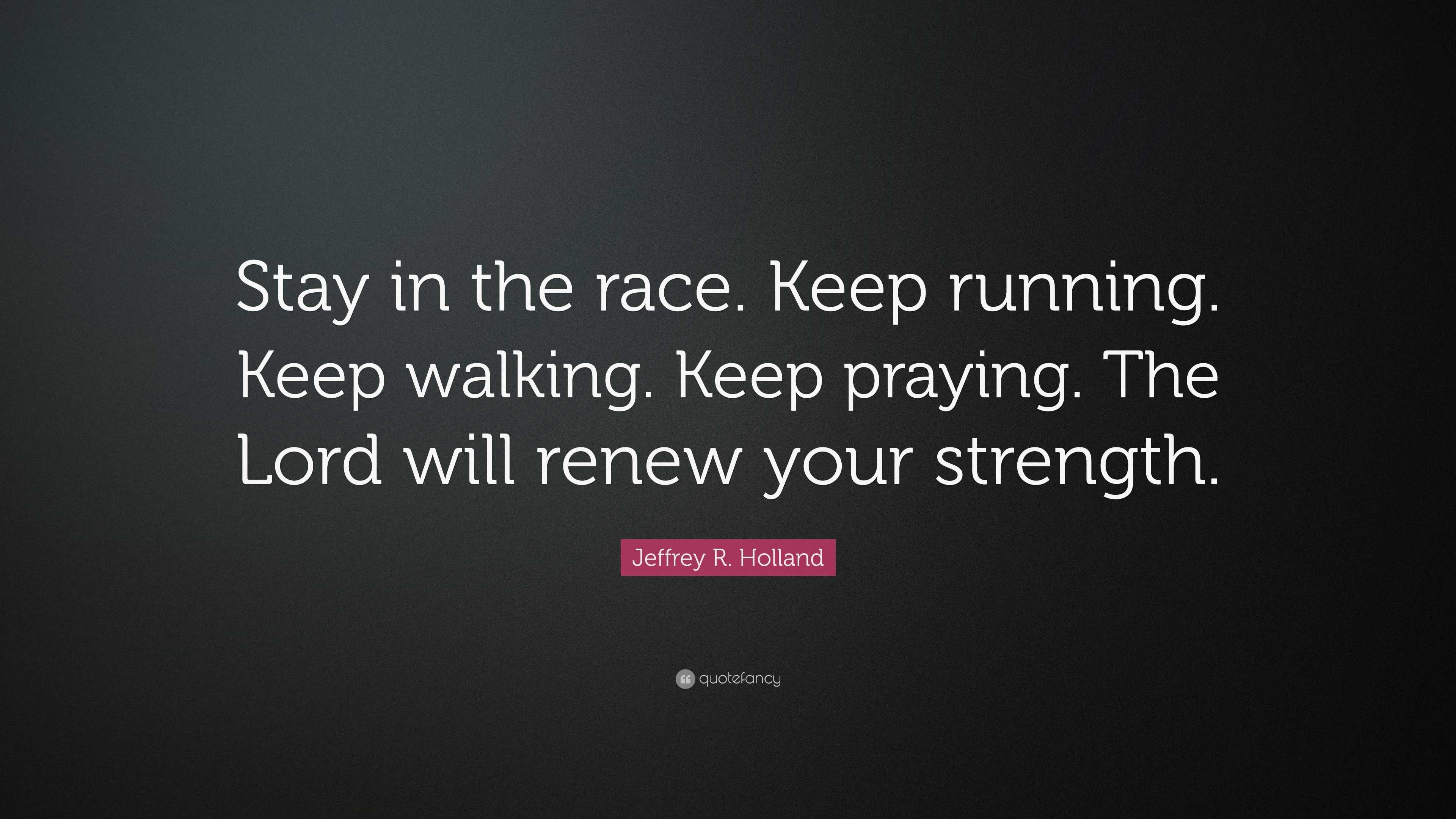 Jeffrey R. Holland Quote: “Stay in the race. Keep running. Keep walking ...