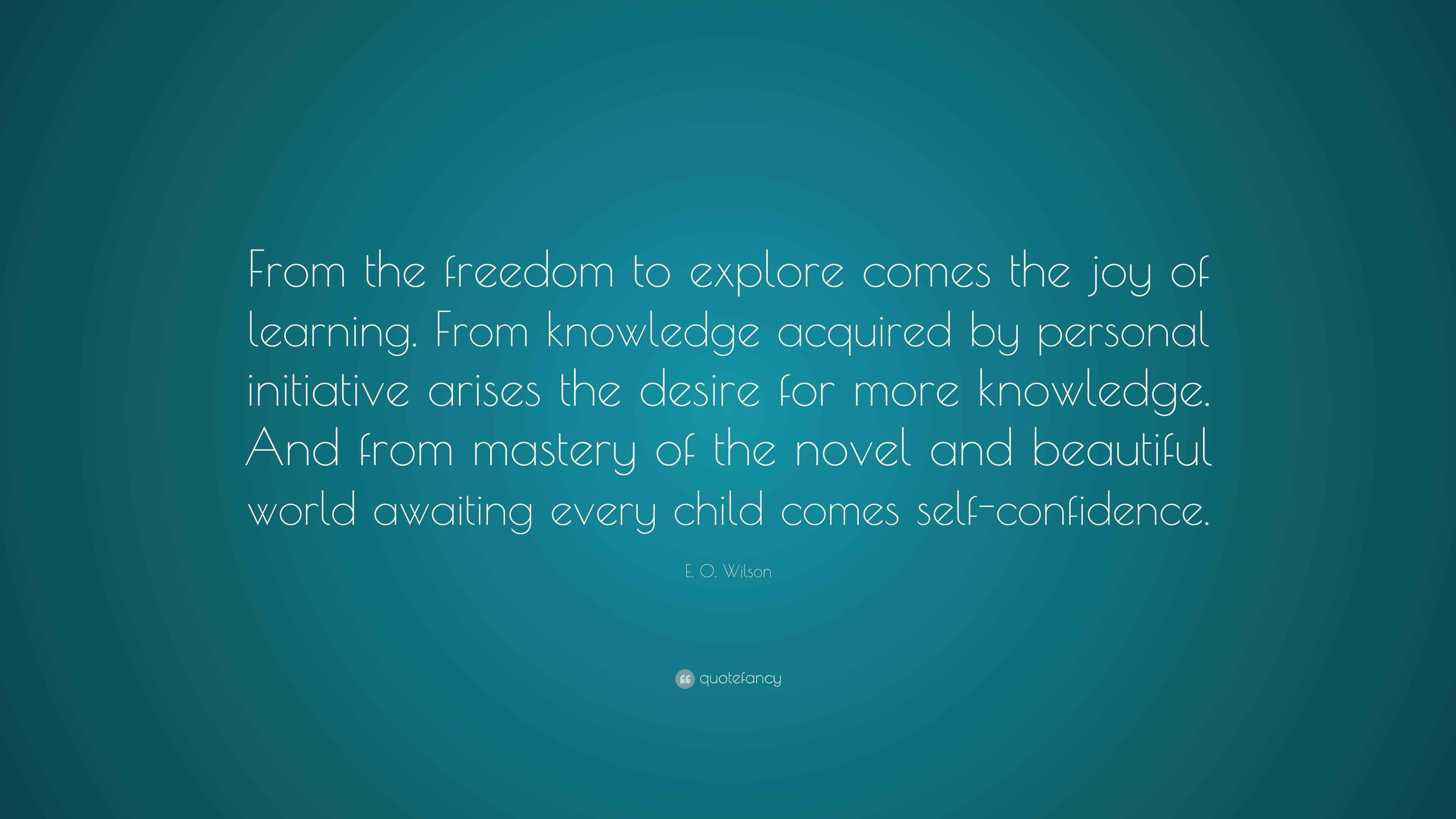 E. O. Wilson Quote: “From the freedom to explore comes the joy of ...