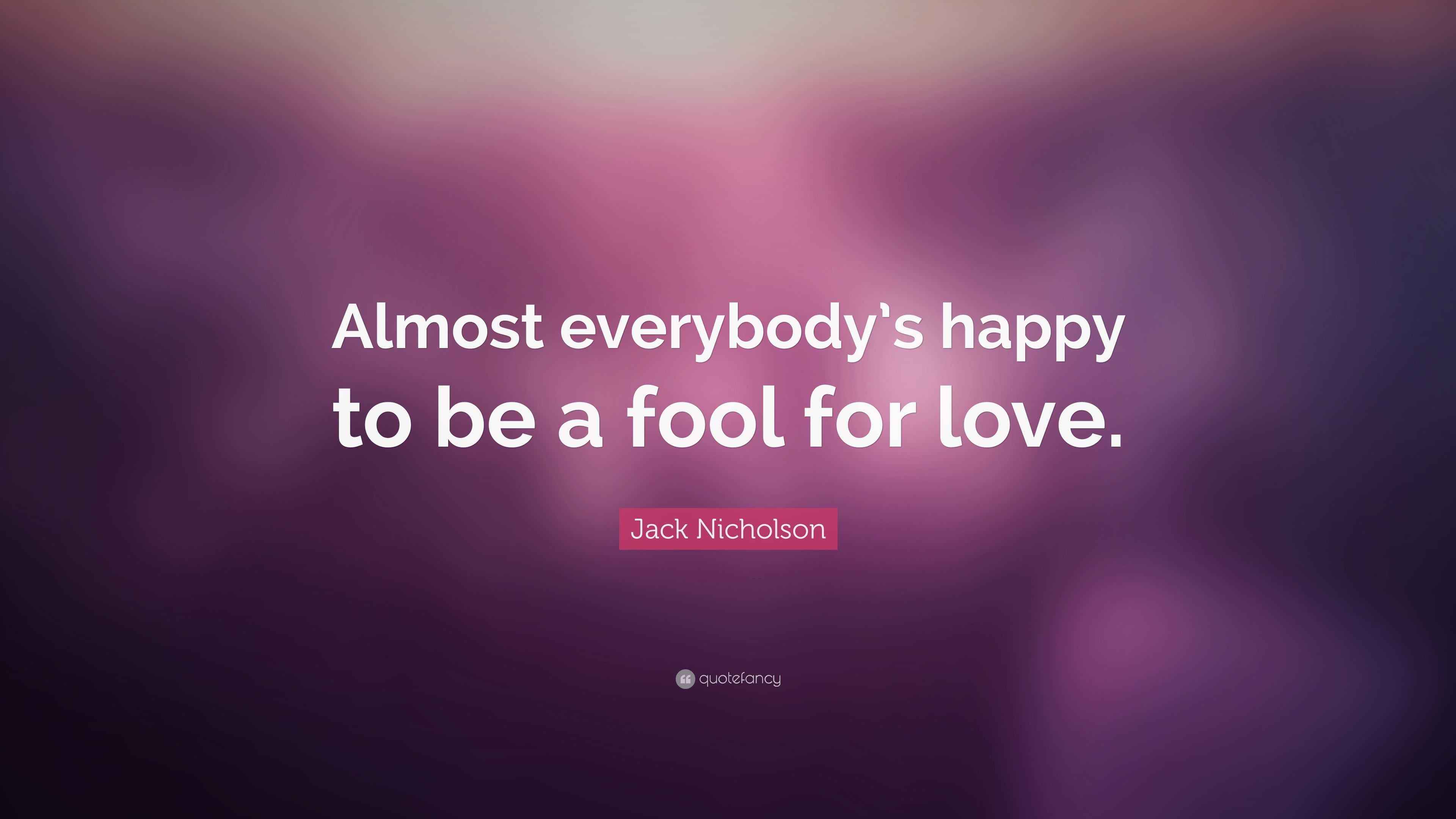 Jack Nicholson Quote: “Almost everybody’s happy to be a fool for love.”