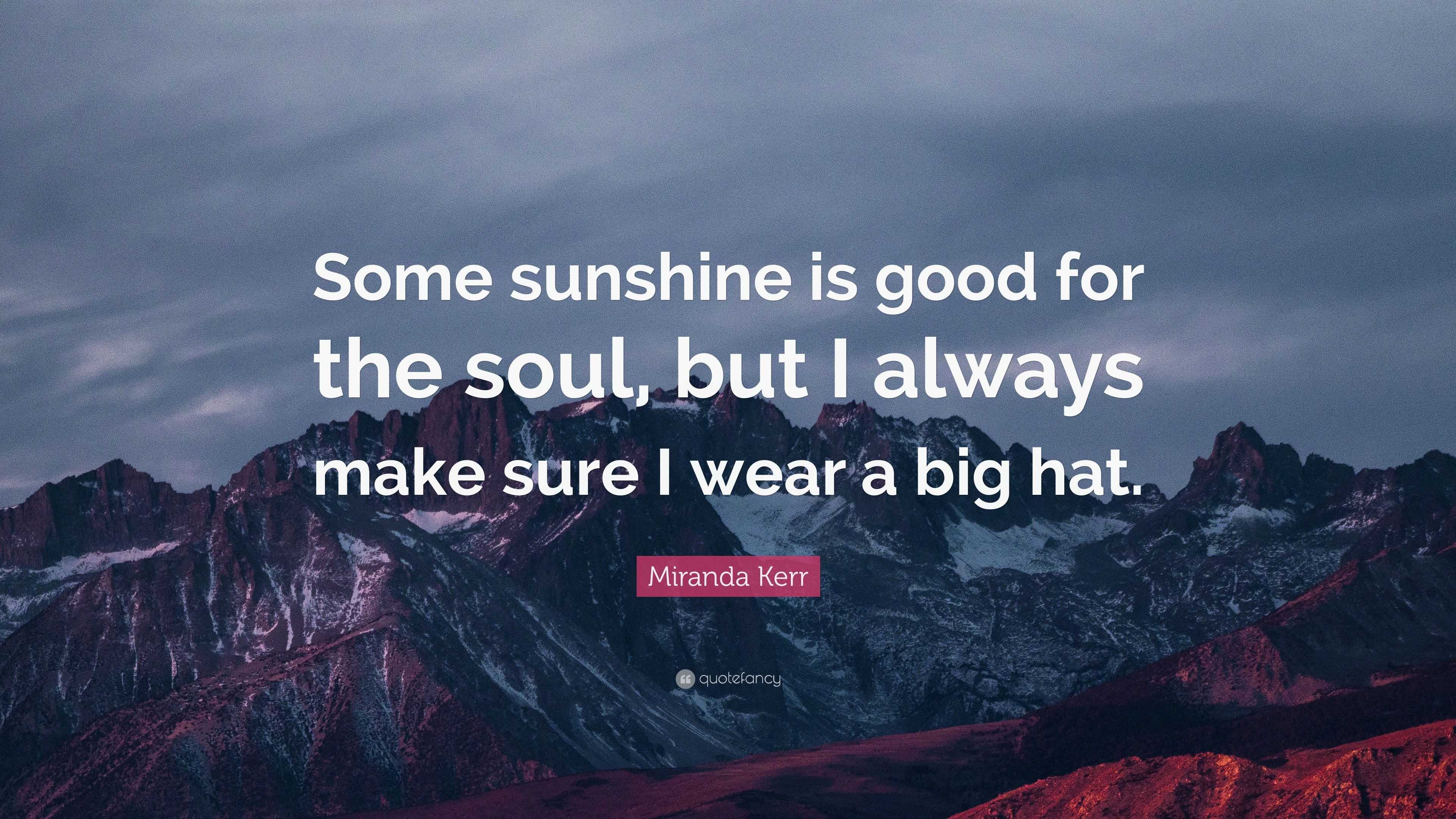 Miranda Kerr Quote: “Some sunshine is good for the soul, but I always ...