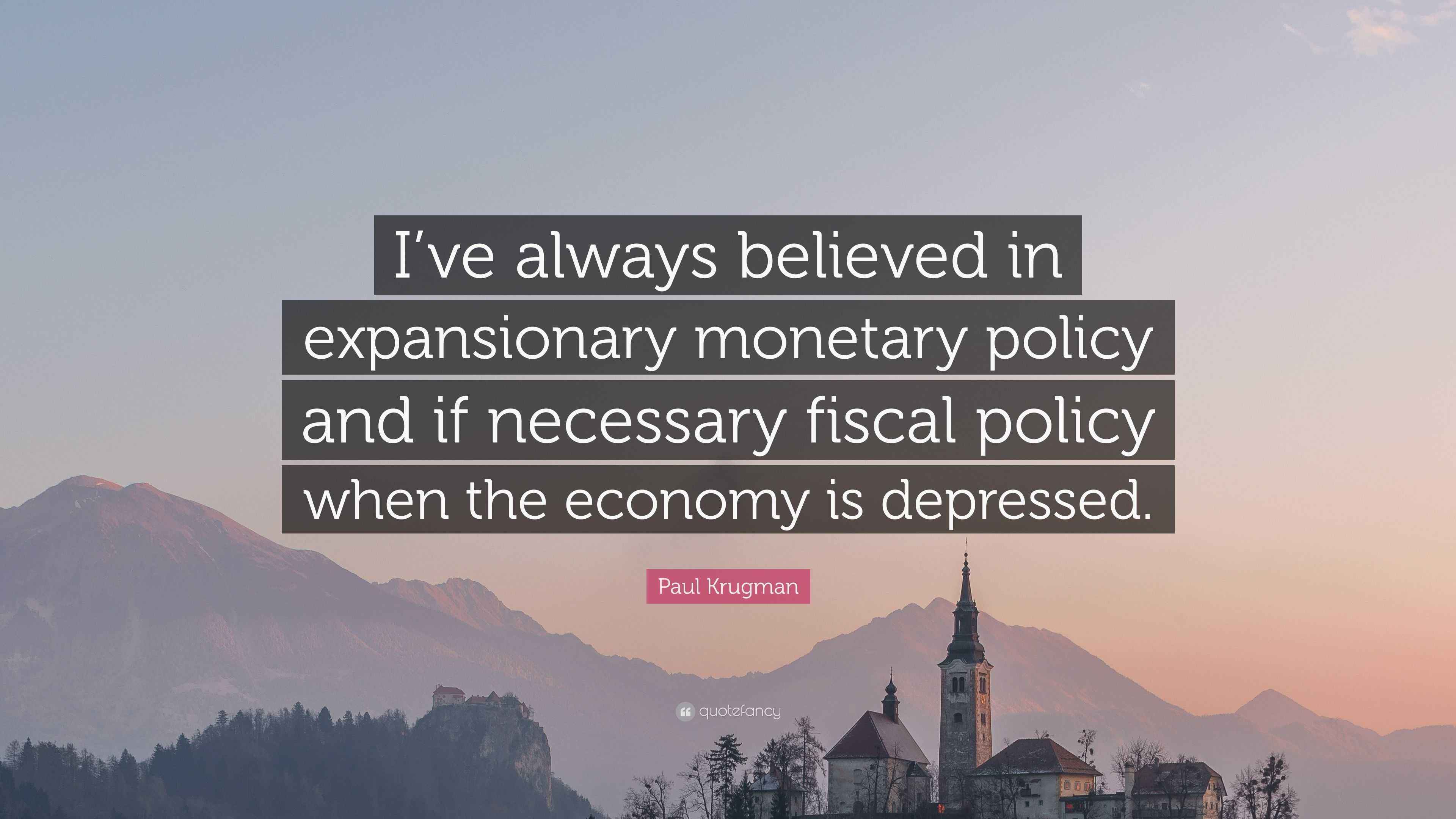 Paul Krugman Quote: “I’ve always believed in expansionary monetary ...