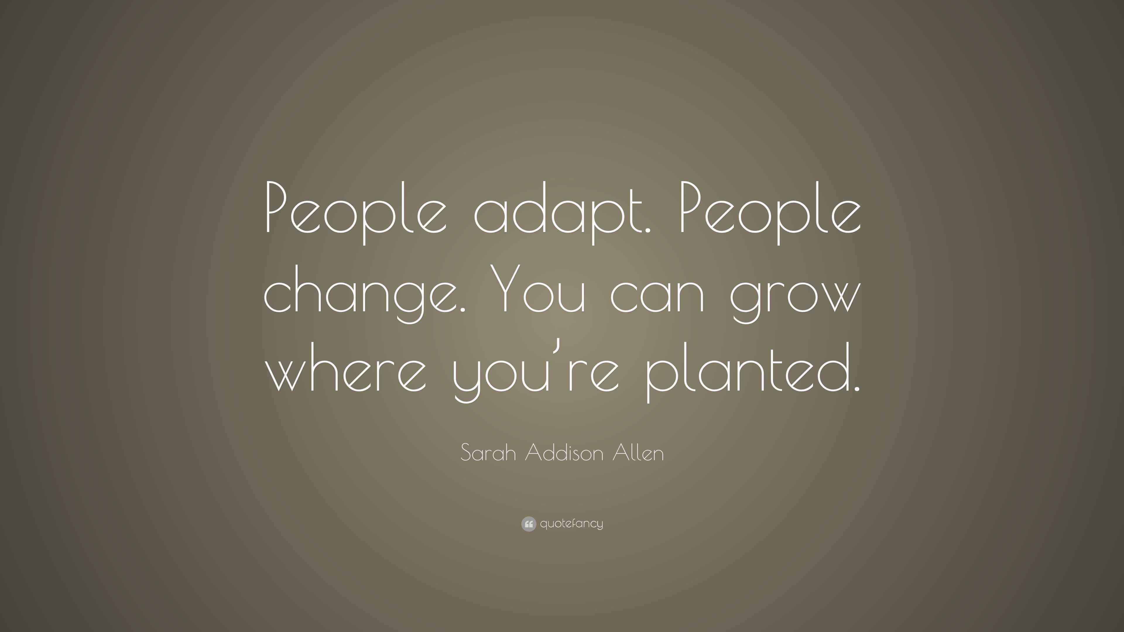 Sarah Addison Allen Quote: “People adapt. People change. You can grow ...