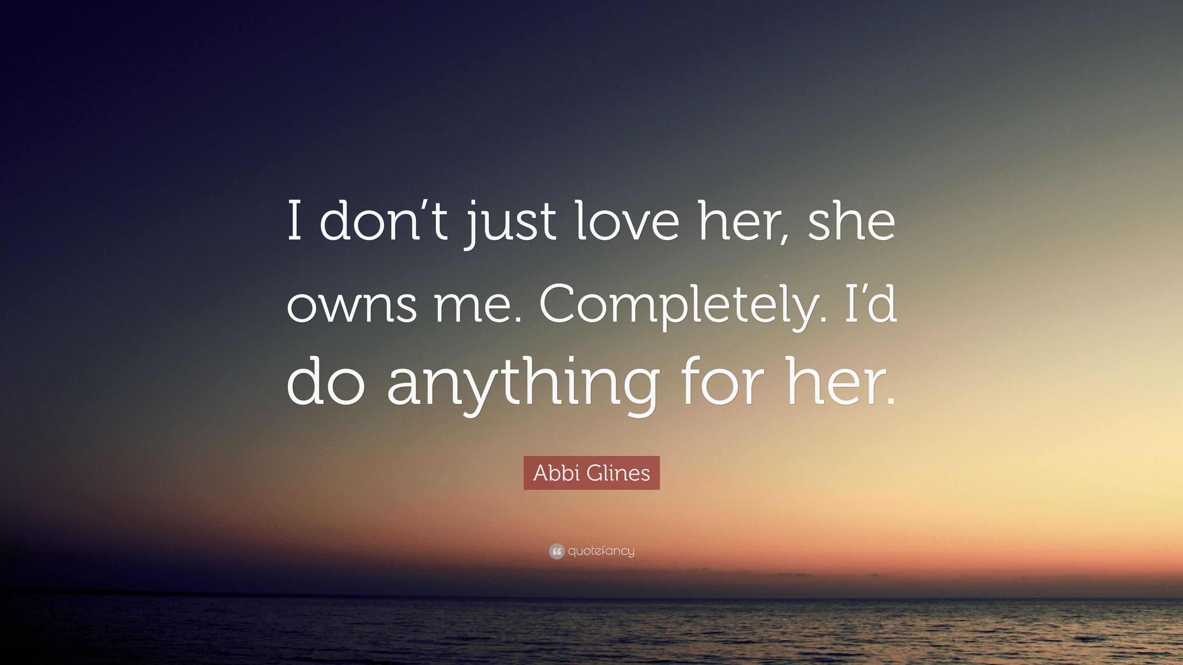 Abbi Glines Quote: “I don’t just love her, she owns me. Completely. I’d ...