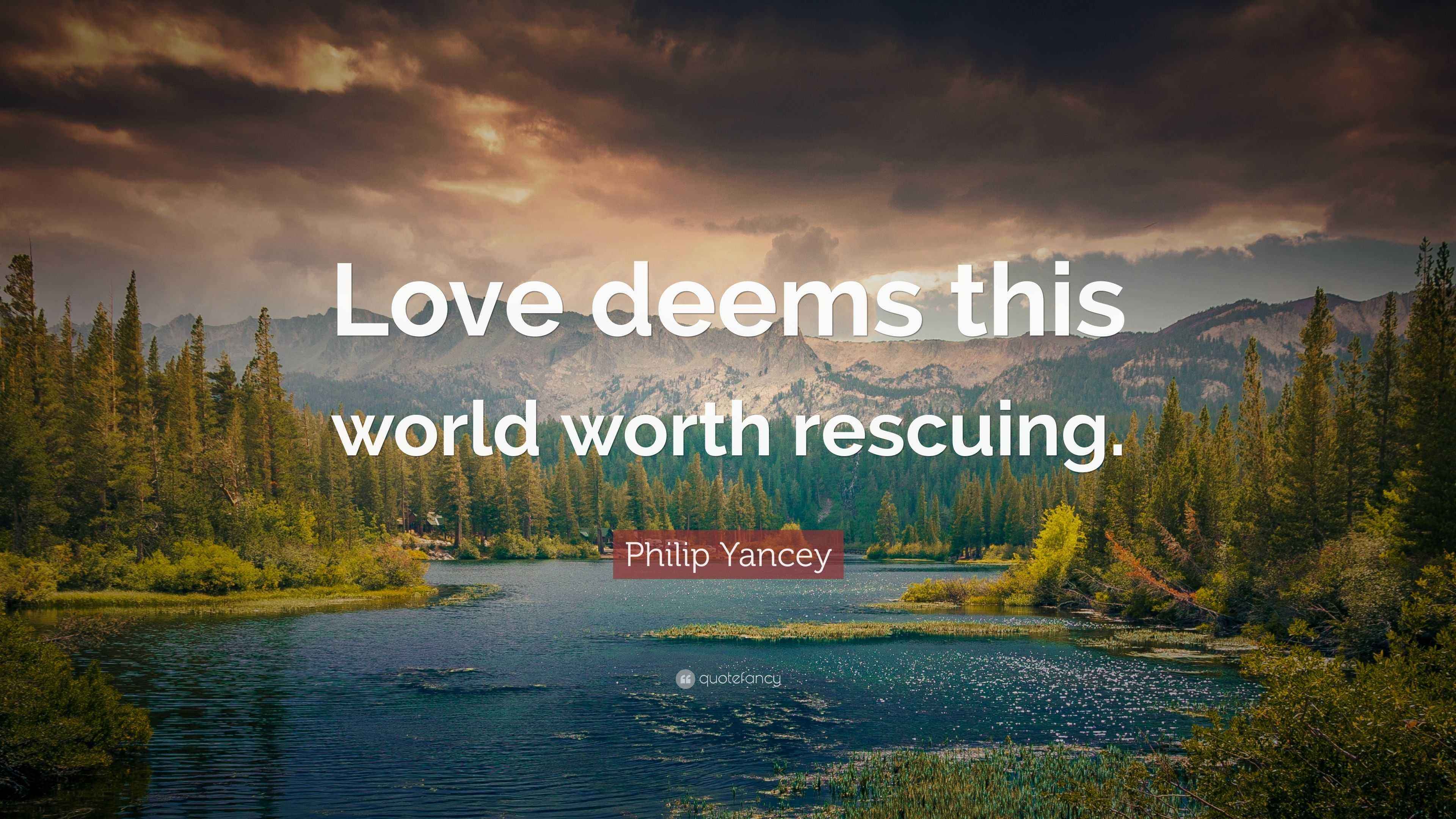 Philip Yancey Quote: “Love deems this world worth rescuing.”
