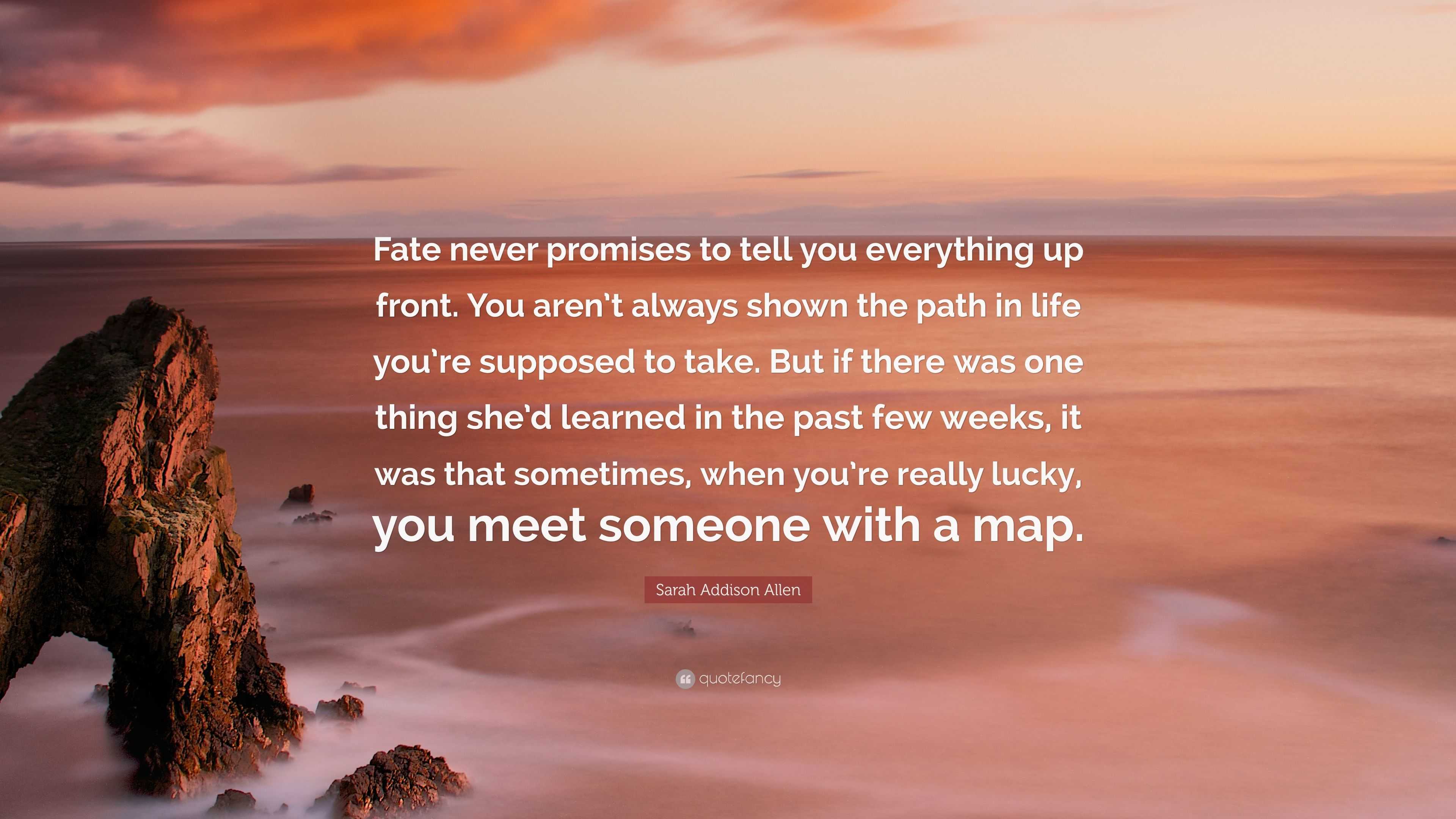 Sarah Addison Allen Quote: “Fate never promises to tell you everything ...