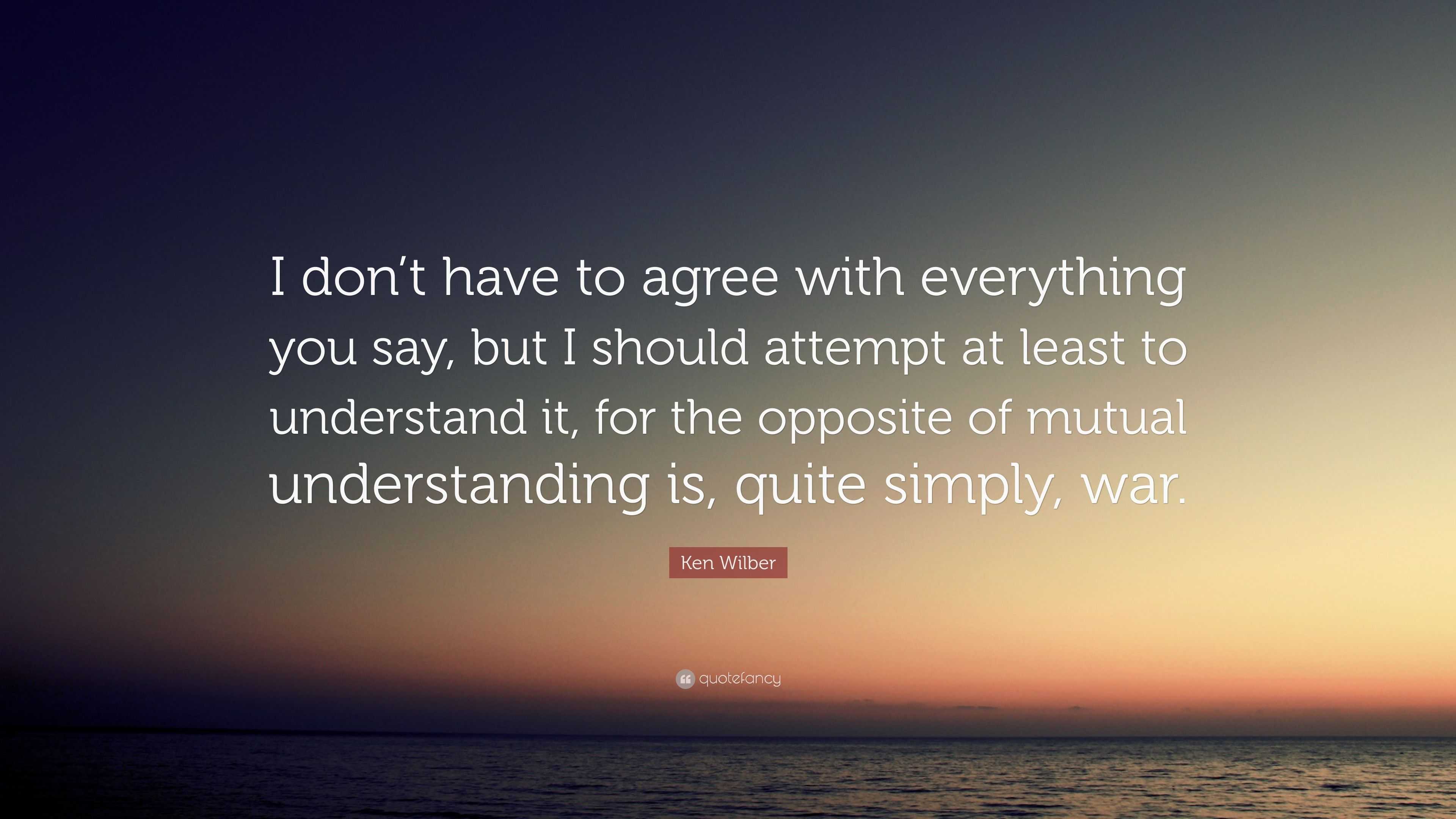 Ken Wilber Quote: “I don’t have to agree with everything you say, but I ...
