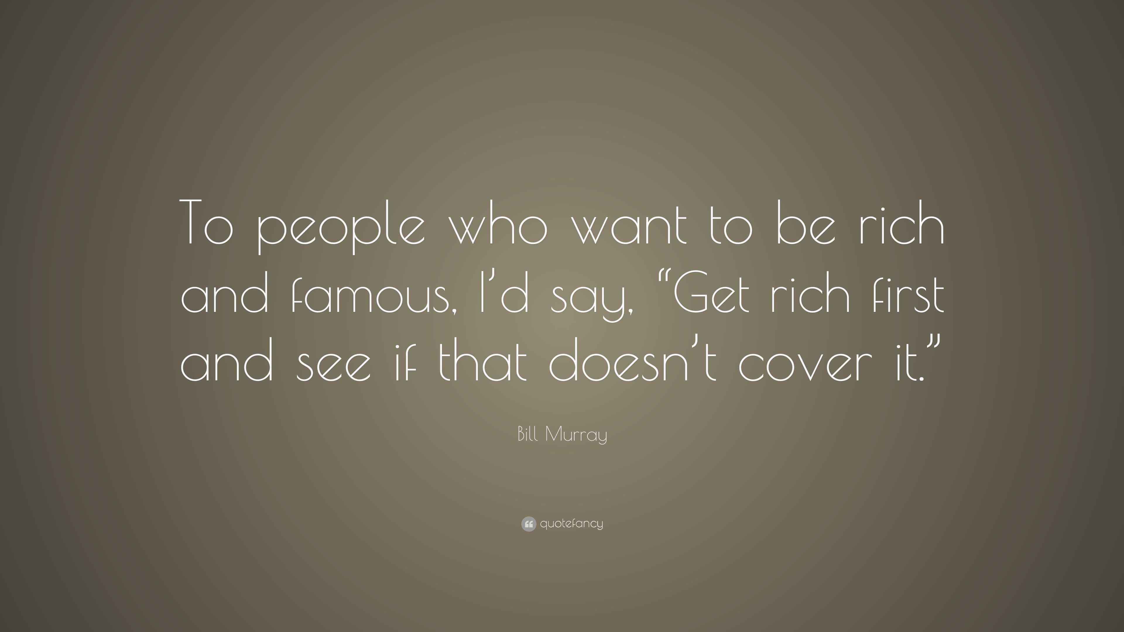 Bill Murray Quote: “To people who want to be rich and famous, I’d say ...