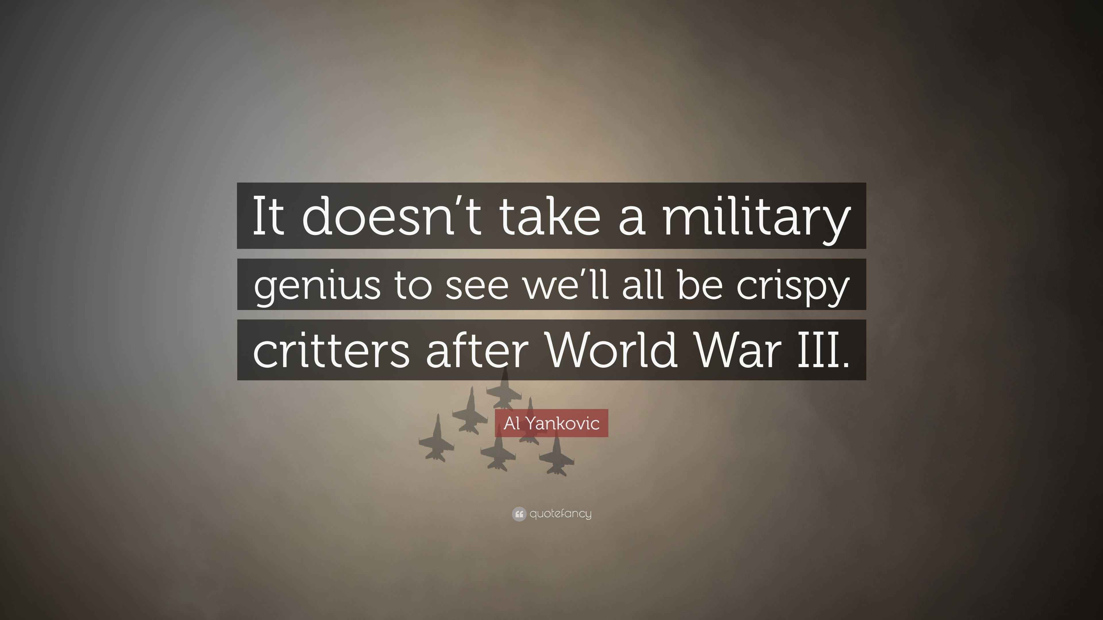 Al Yankovic Quote: “It doesn’t take a military genius to see we’ll all ...