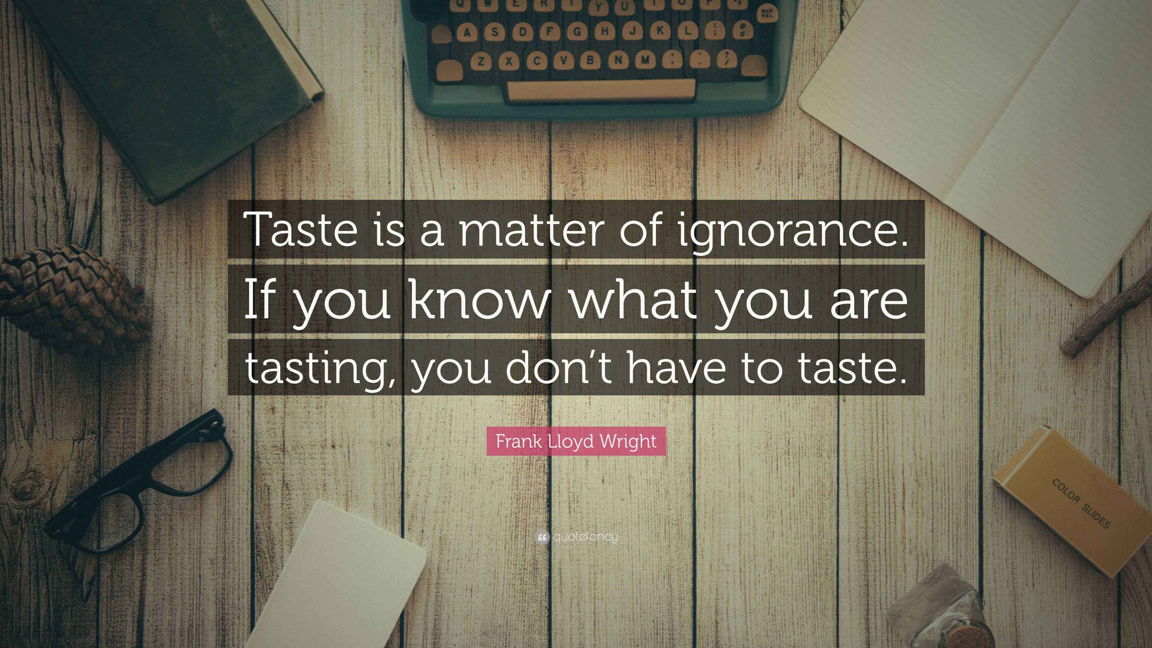 Frank Lloyd Wright Quote: “Taste is a matter of ignorance. If you know ...