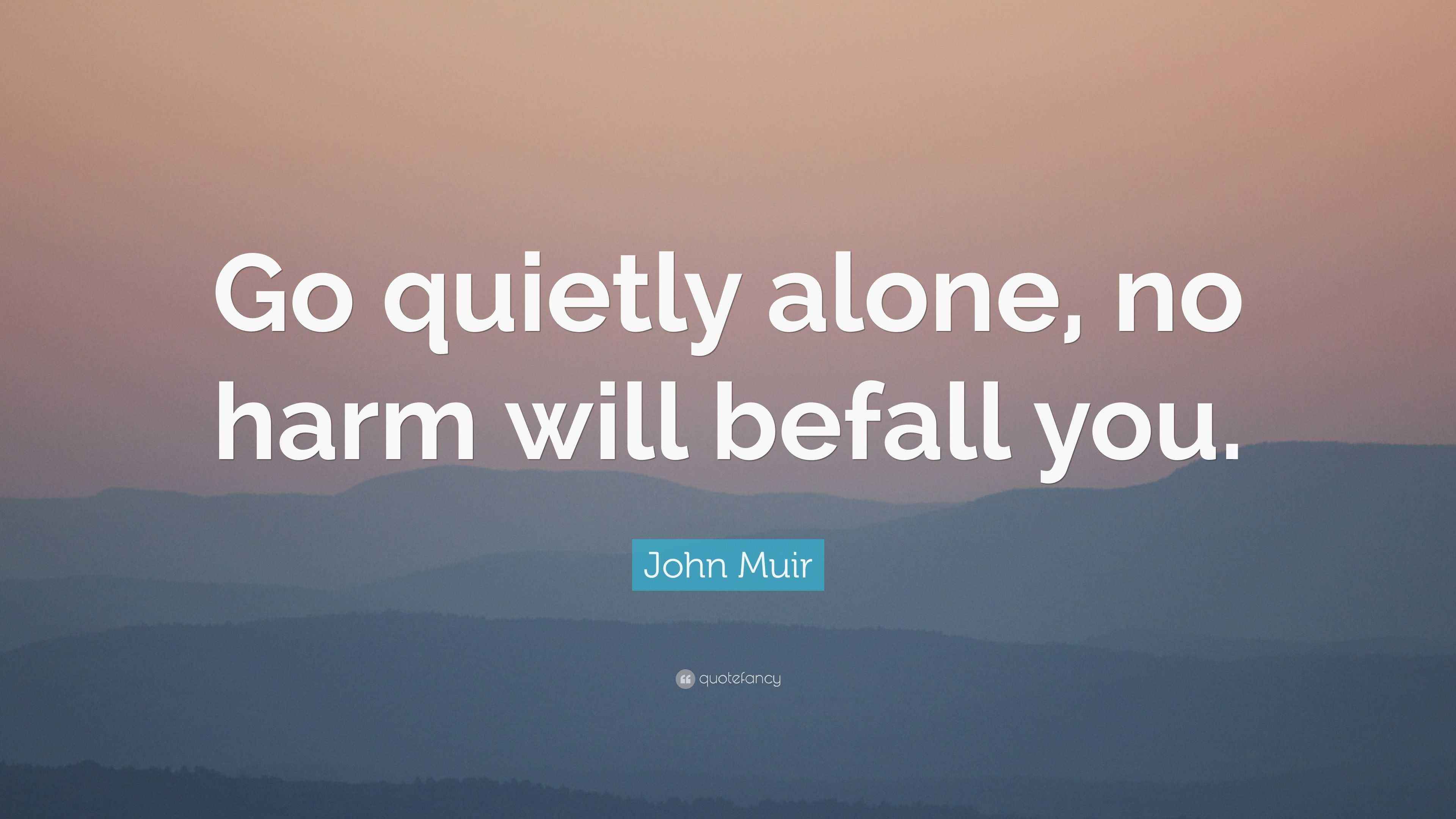 John Muir Quote: “Go quietly alone, no harm will befall you.”