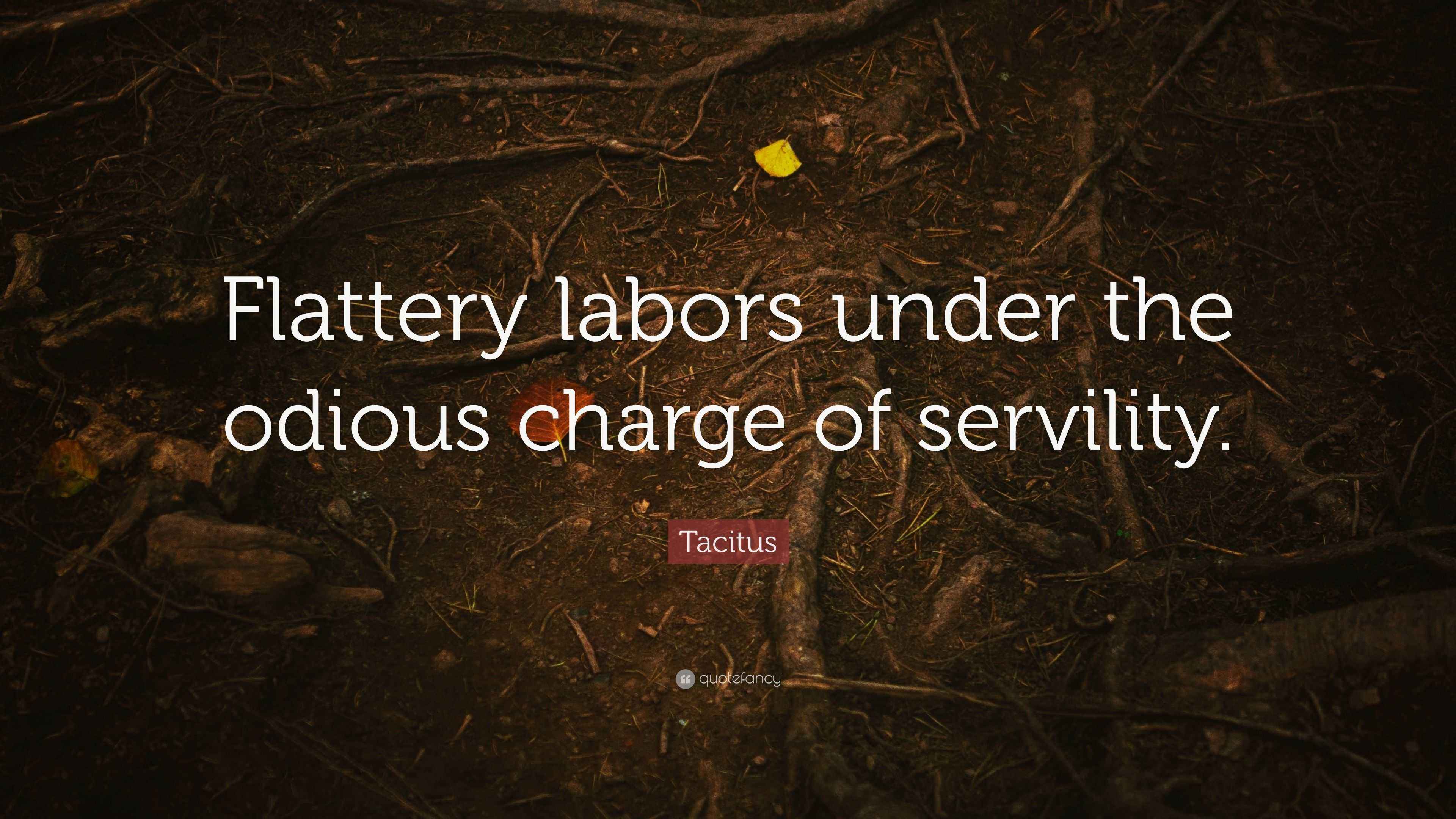 Tacitus Quote: “Flattery labors under the odious charge of servility.”