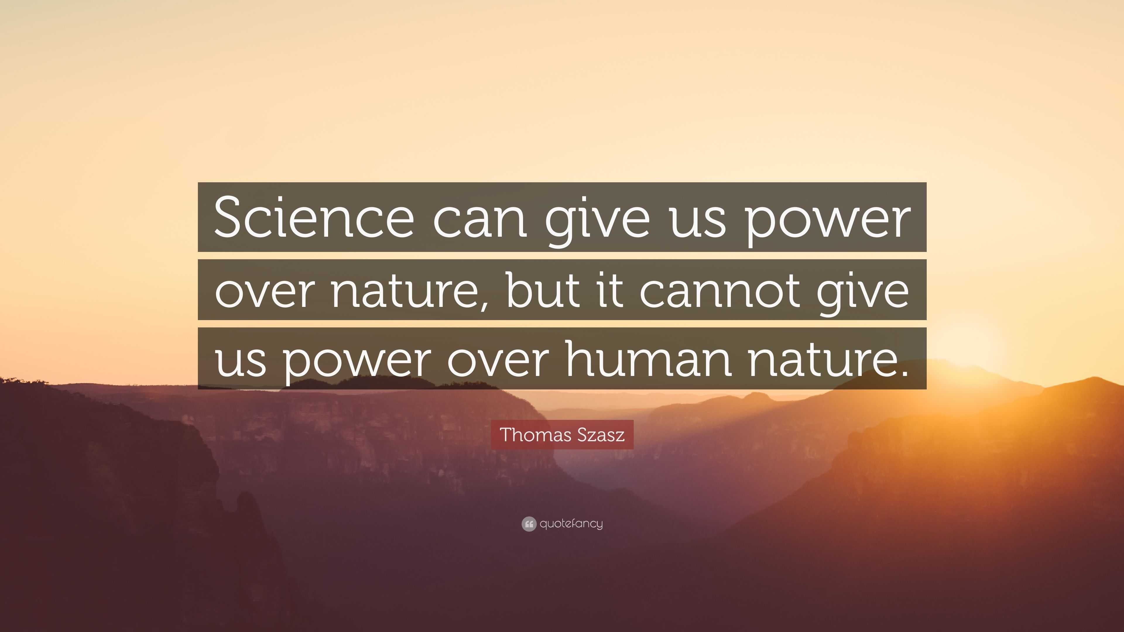 Thomas Szasz Quote: “Science can give us power over nature, but it ...