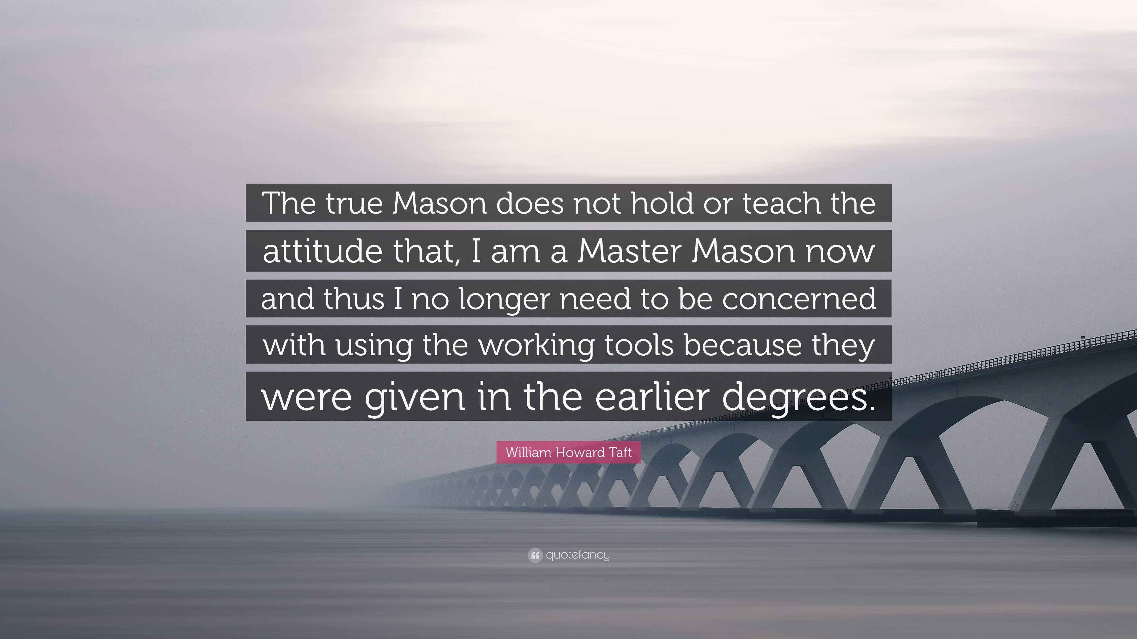 William Howard Taft Quote: “The true Mason does not hold or teach the ...