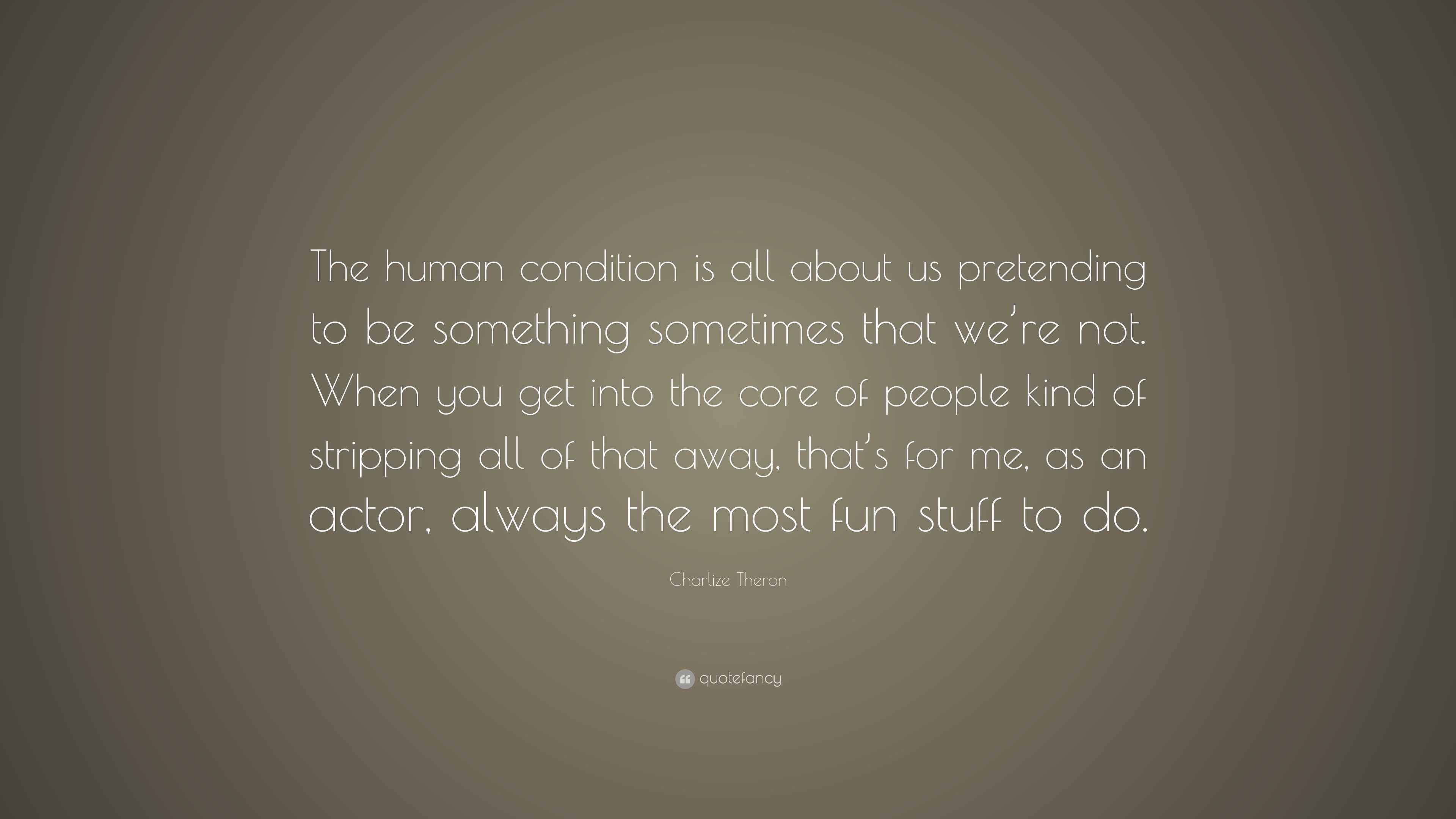 Charlize Theron Quote: “The human condition is all about us pretending ...