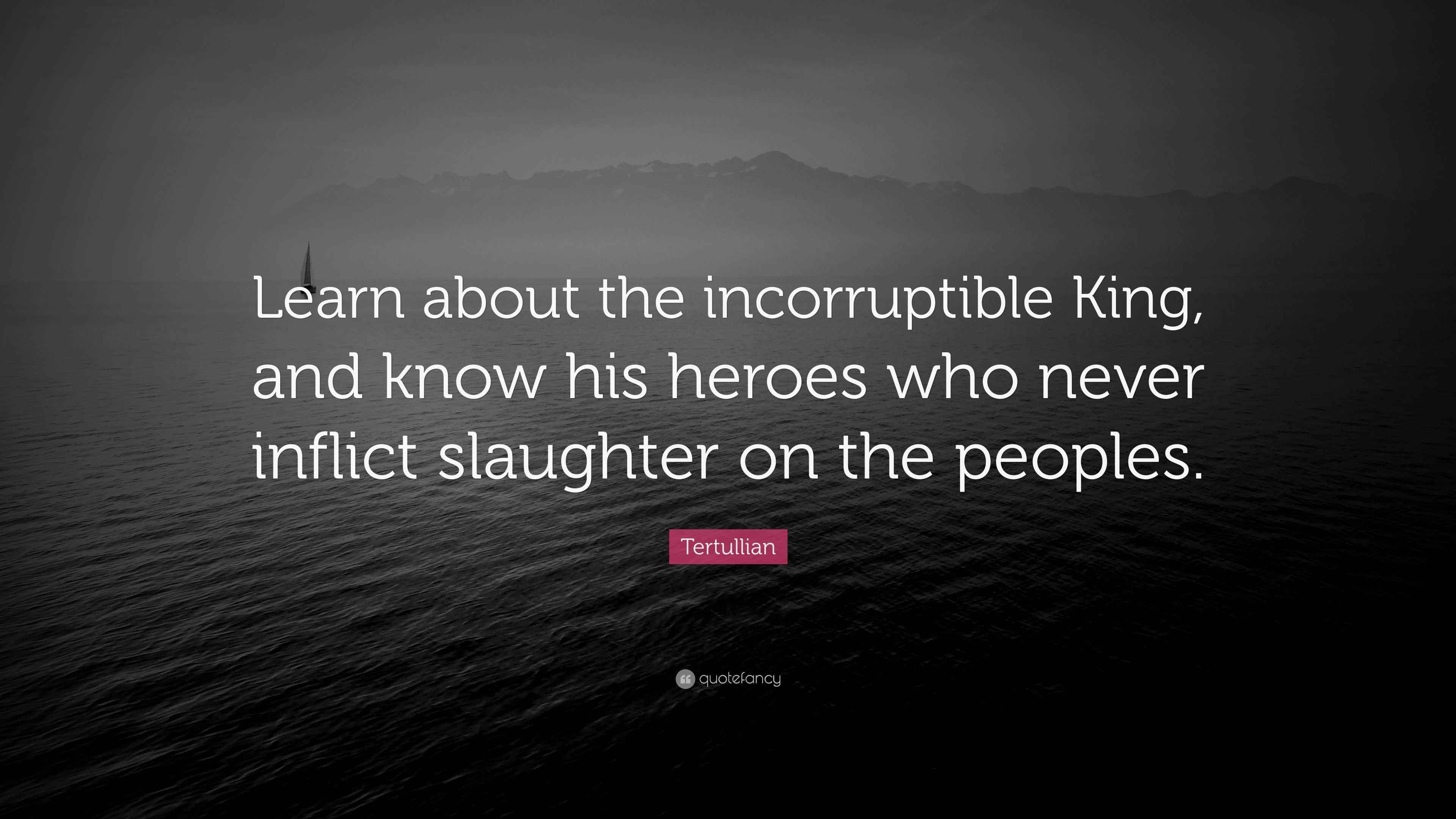 Tertullian Quote: “Learn about the incorruptible King, and know his ...