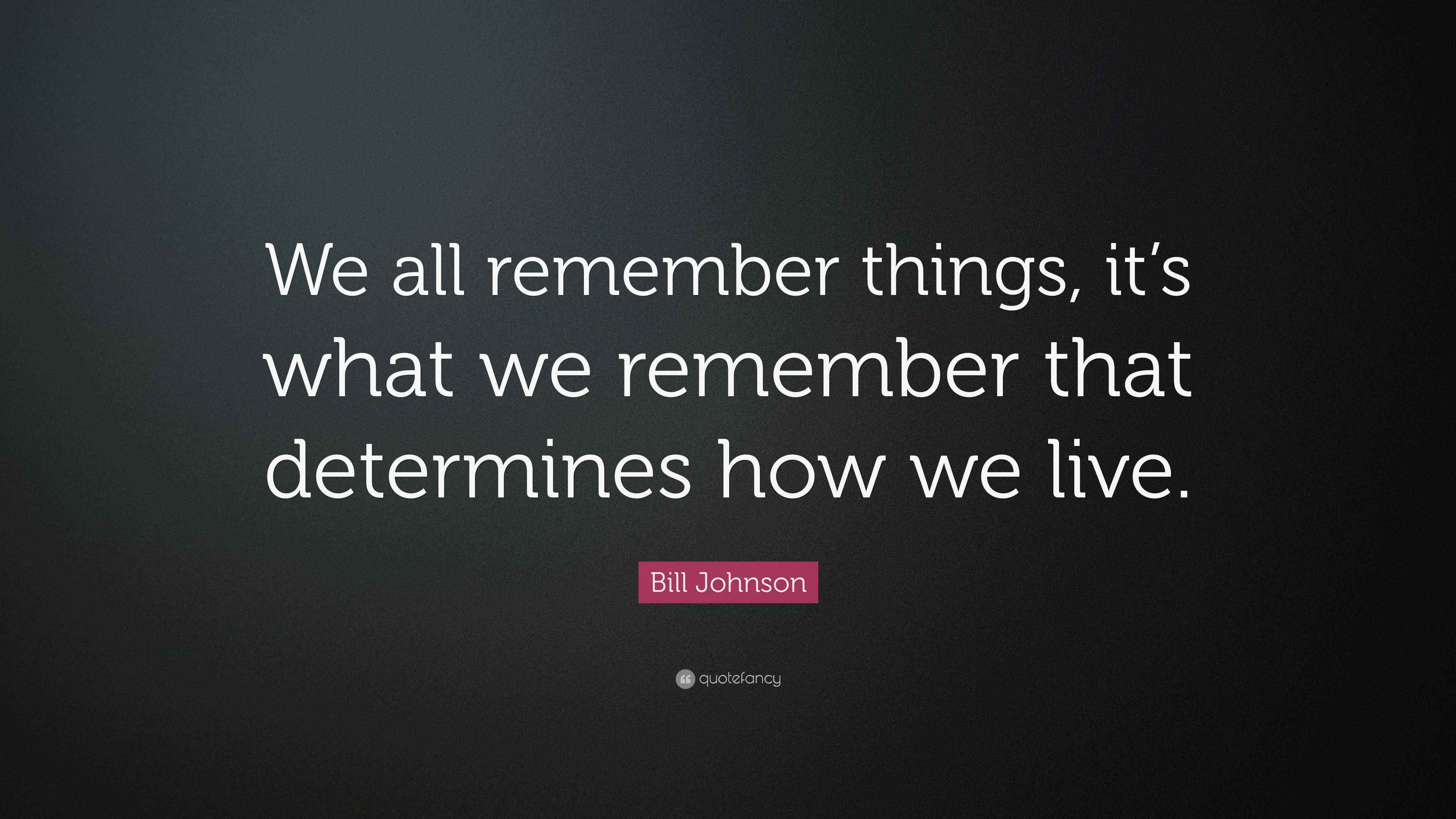 Bill Johnson Quote: “We all remember things, it’s what we remember that ...