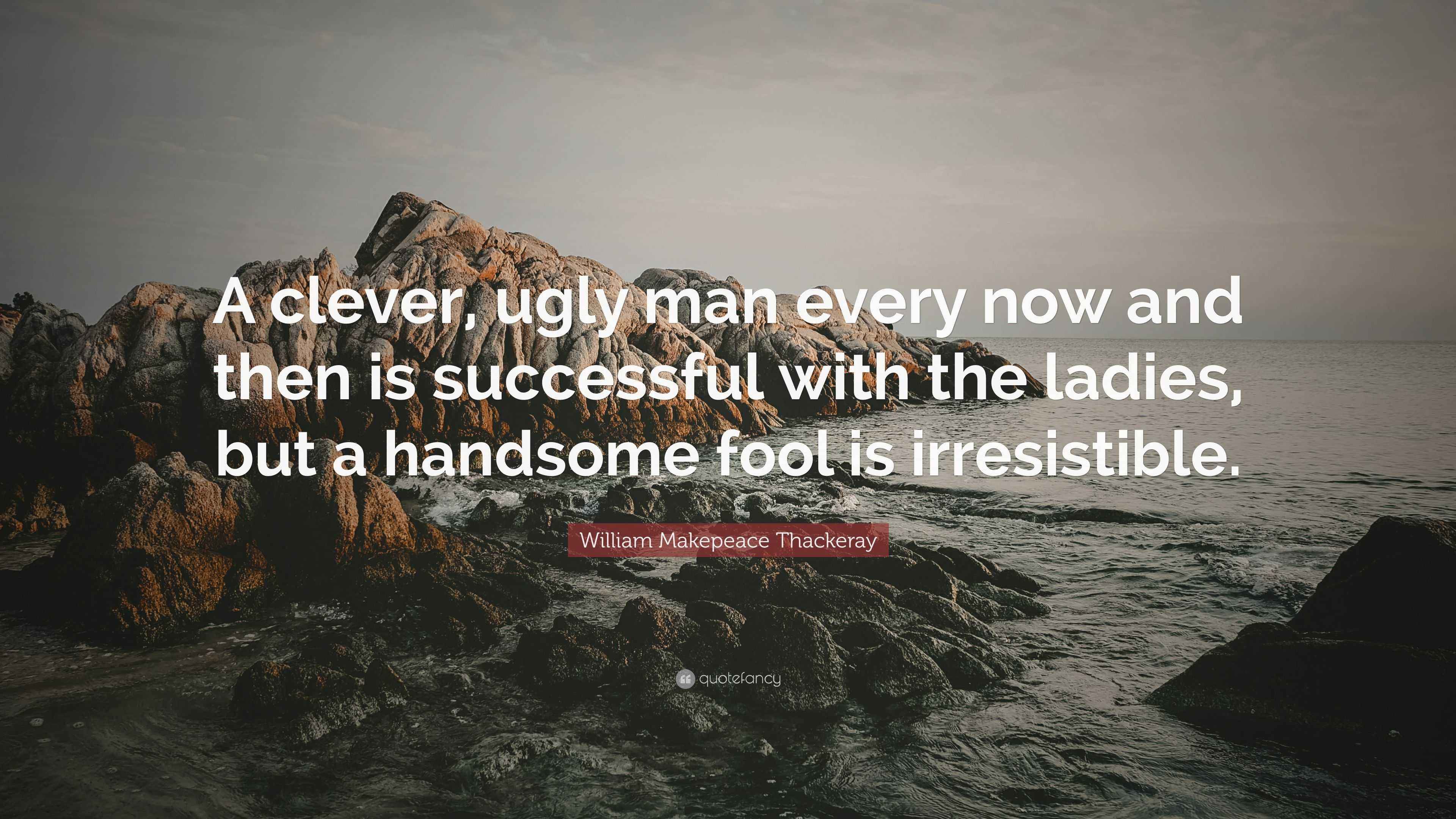 William Makepeace Thackeray Quote: “A clever, ugly man every now and ...