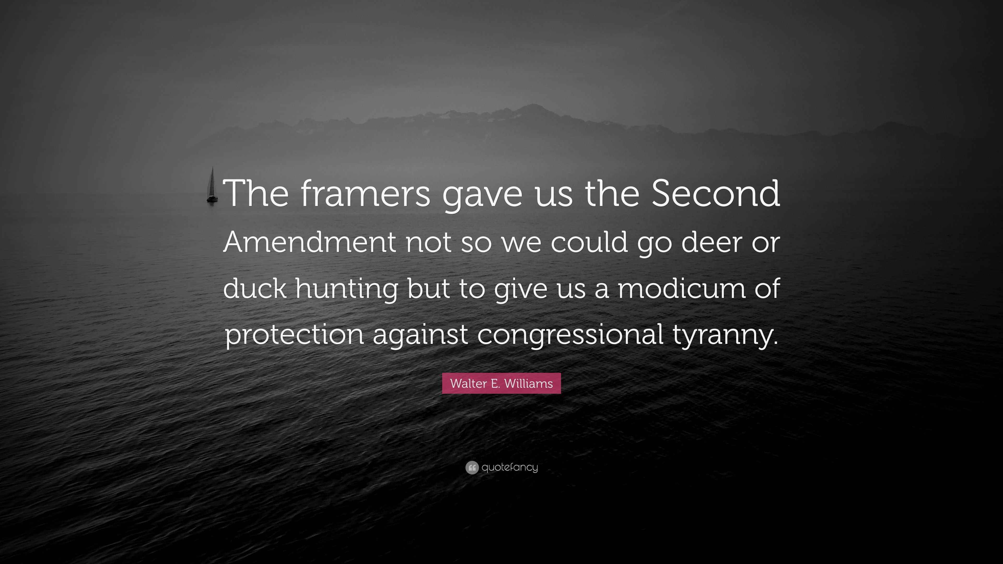 Walter E. Williams Quote: “The framers gave us the Second Amendment not ...
