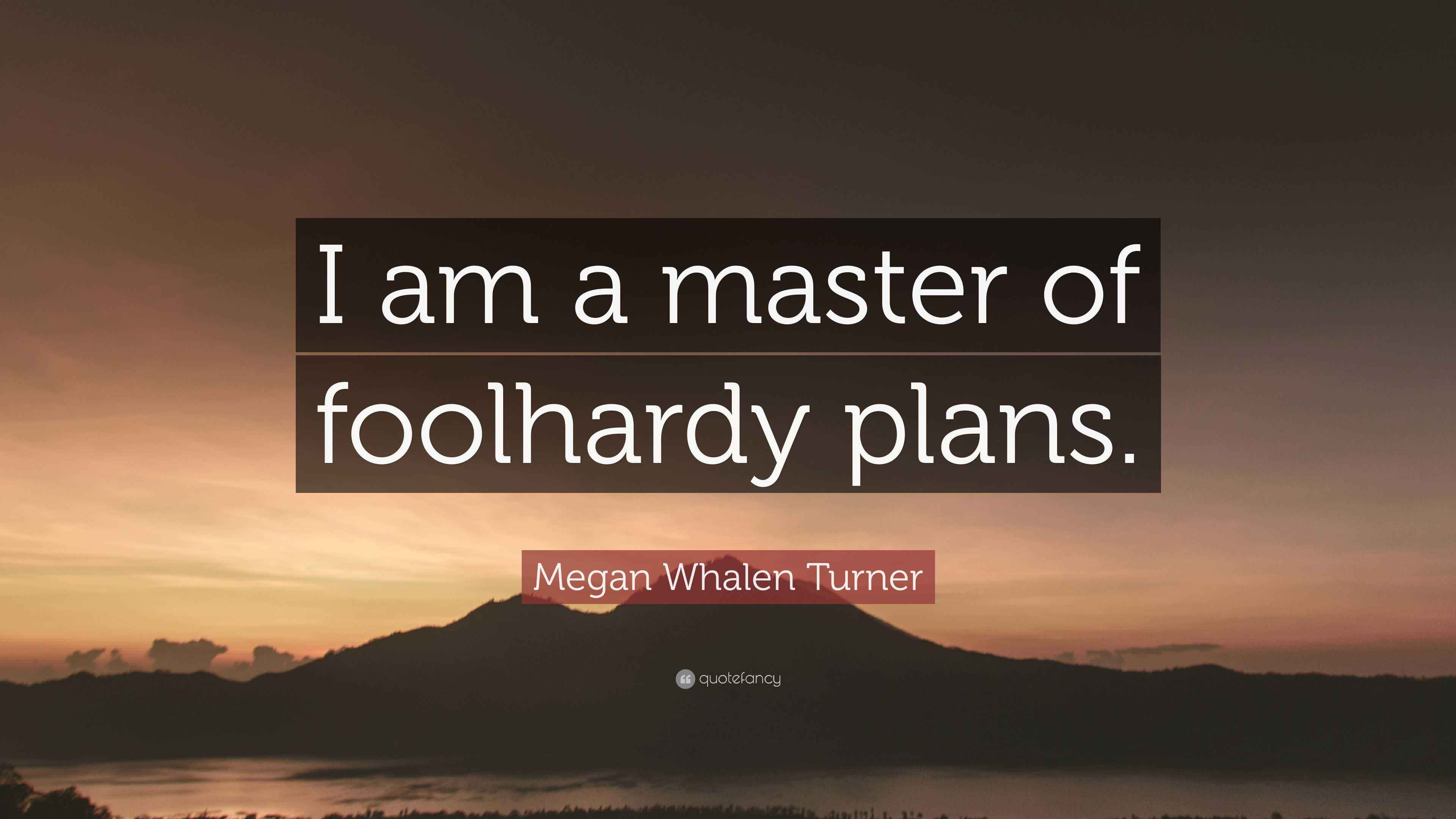 Megan Whalen Turner Quote: “I am a master of foolhardy plans.”