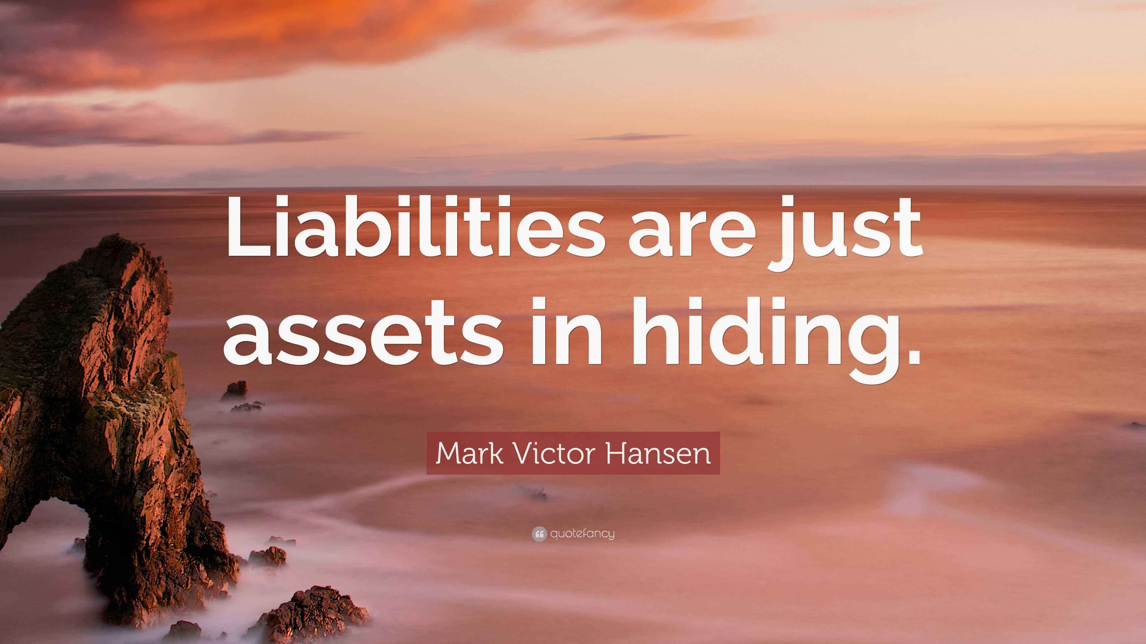 Mark Victor Hansen Quote: “Liabilities are just assets in hiding.”
