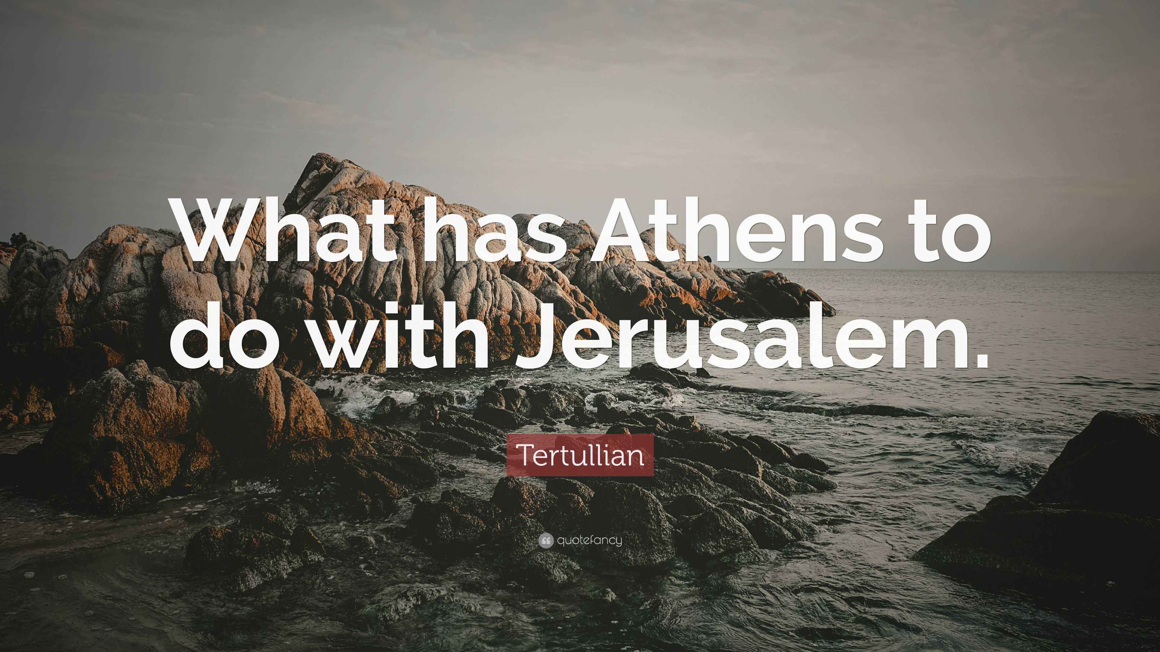 Tertullian Quote: “What has Athens to do with Jerusalem.”