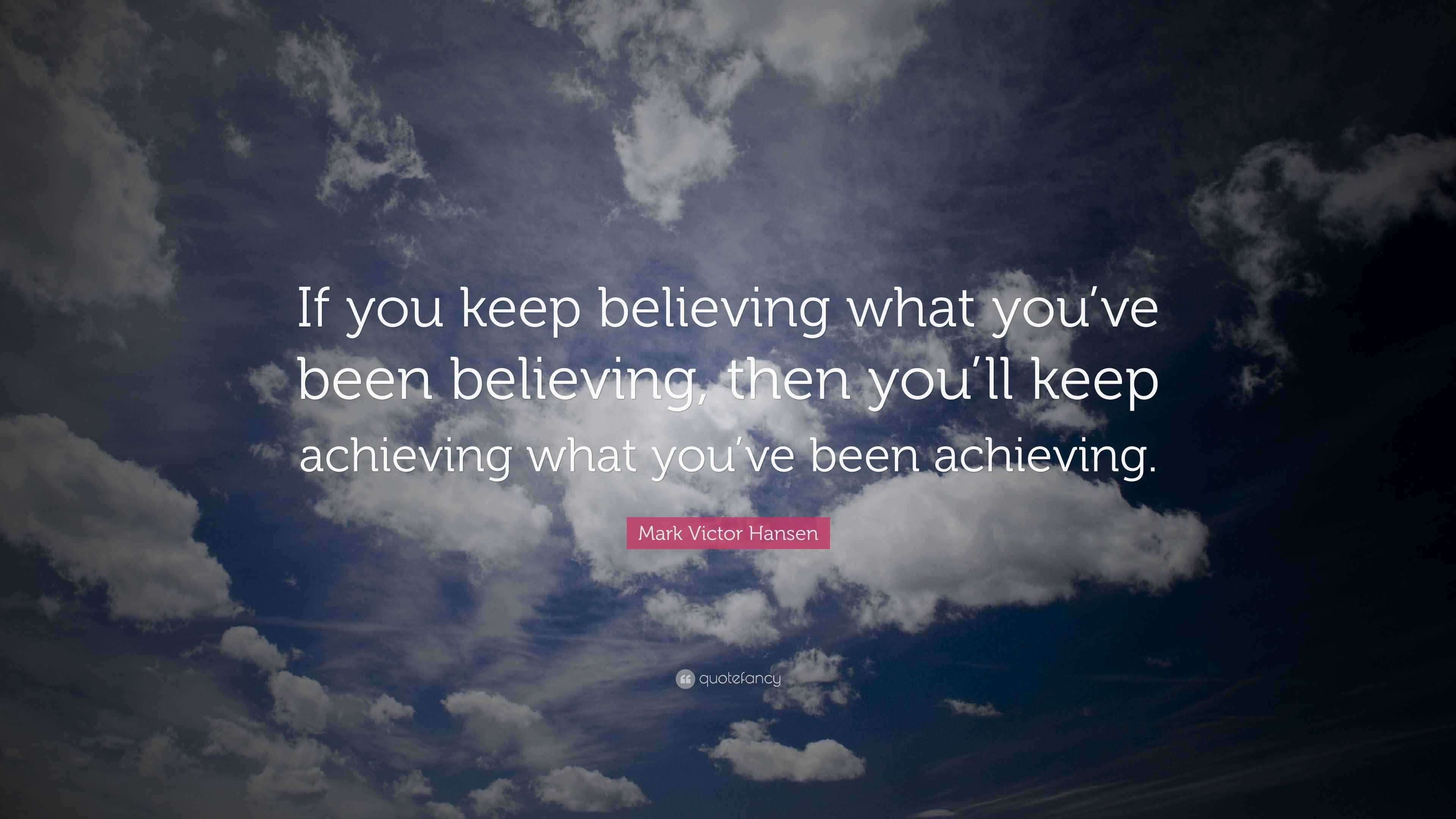 Mark Victor Hansen Quote: “If you keep believing what you’ve been ...