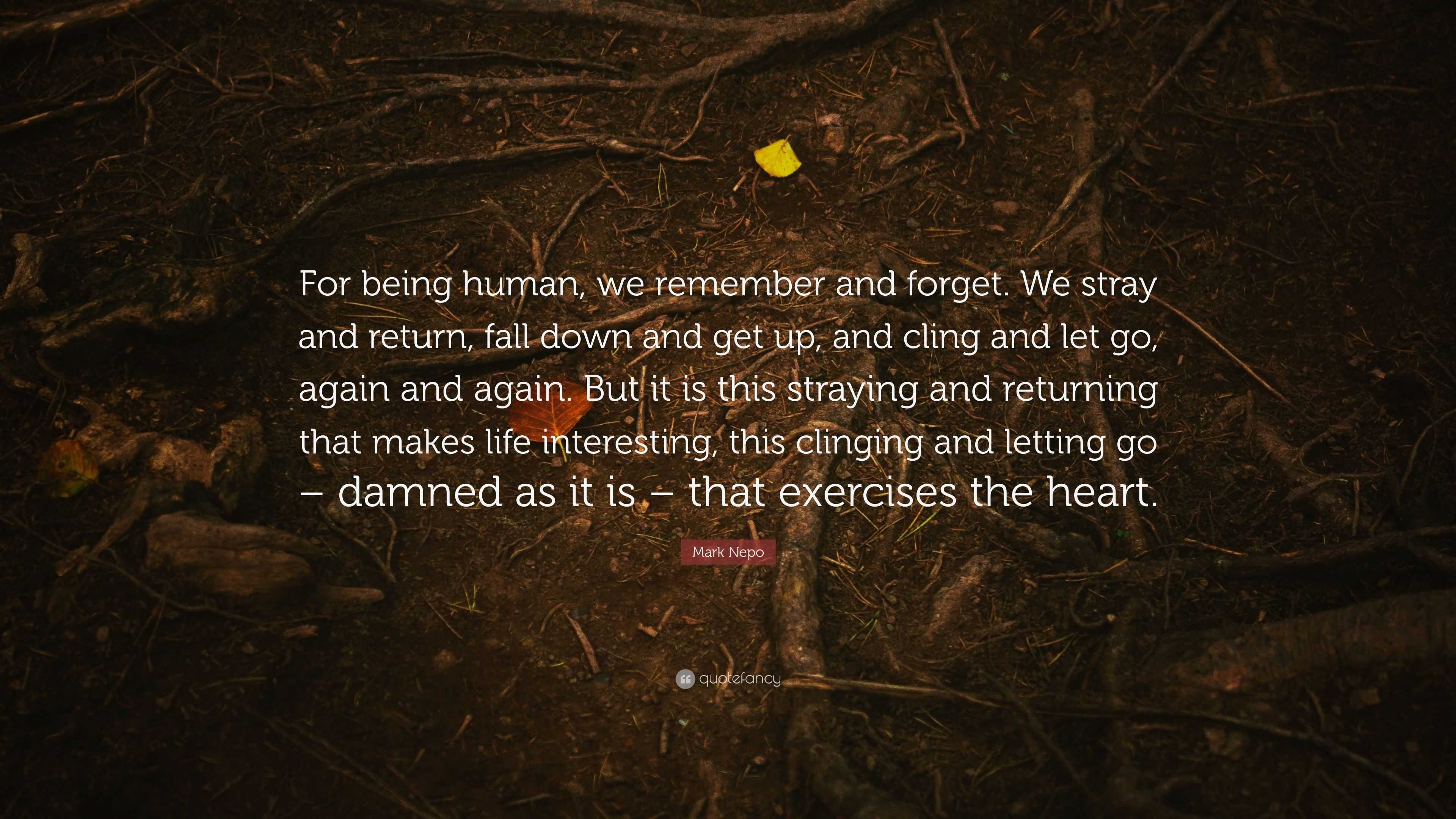 Mark Nepo Quote: “For being human, we remember and forget. We stray and ...