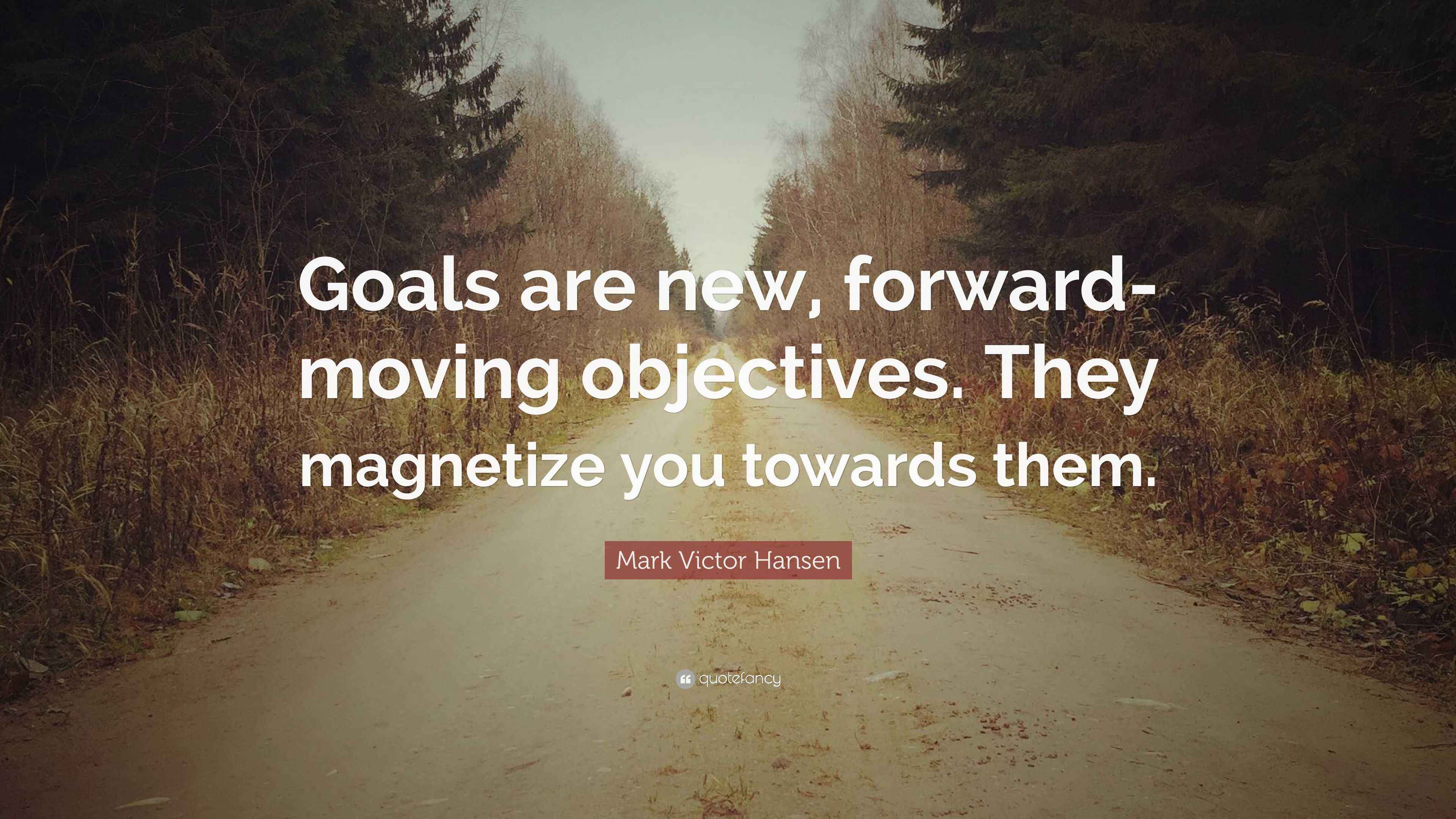 Mark Victor Hansen Quote: “Goals are new, forward-moving objectives ...