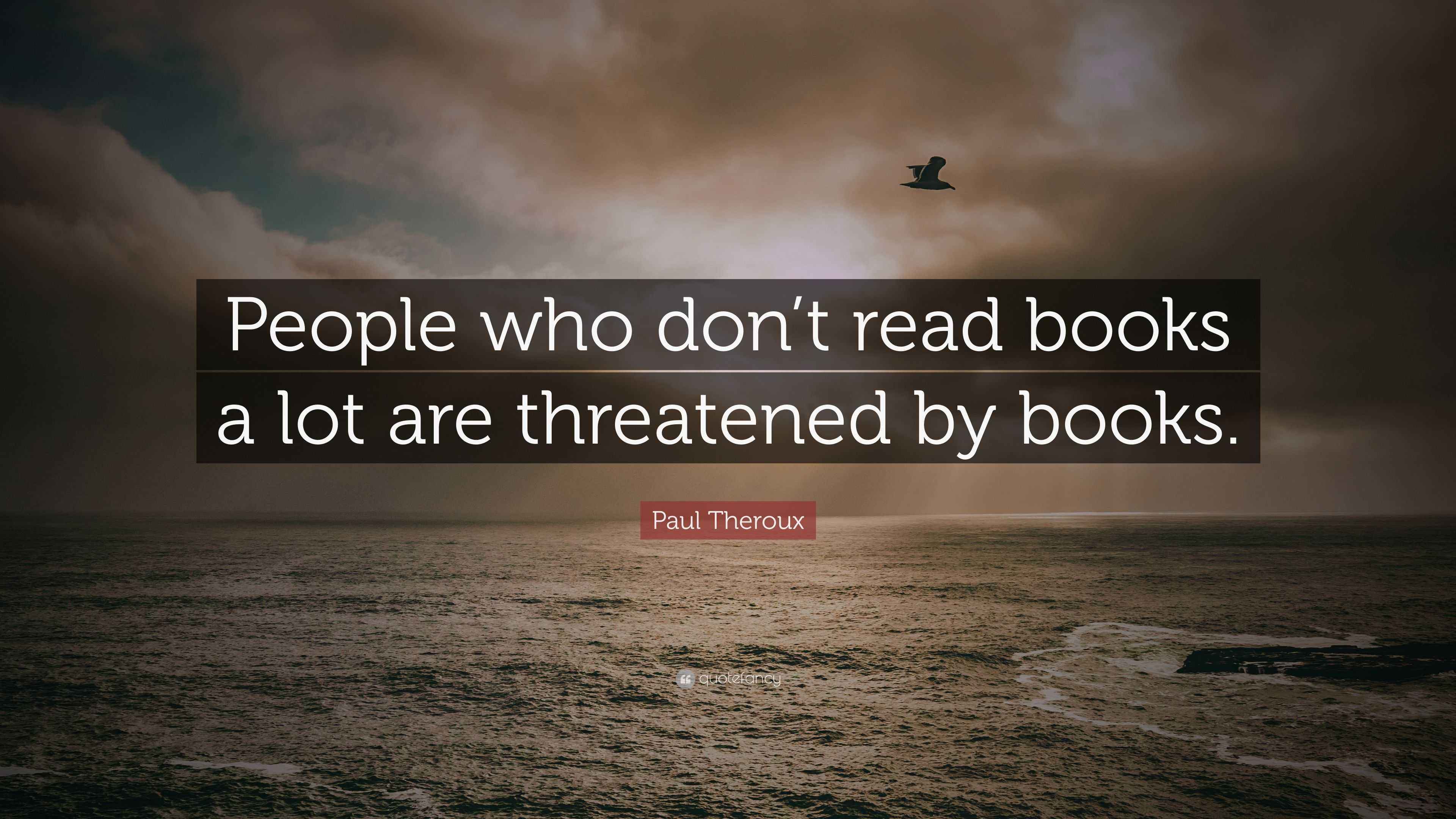 Paul Theroux Quote: “People who don’t read books a lot are threatened ...